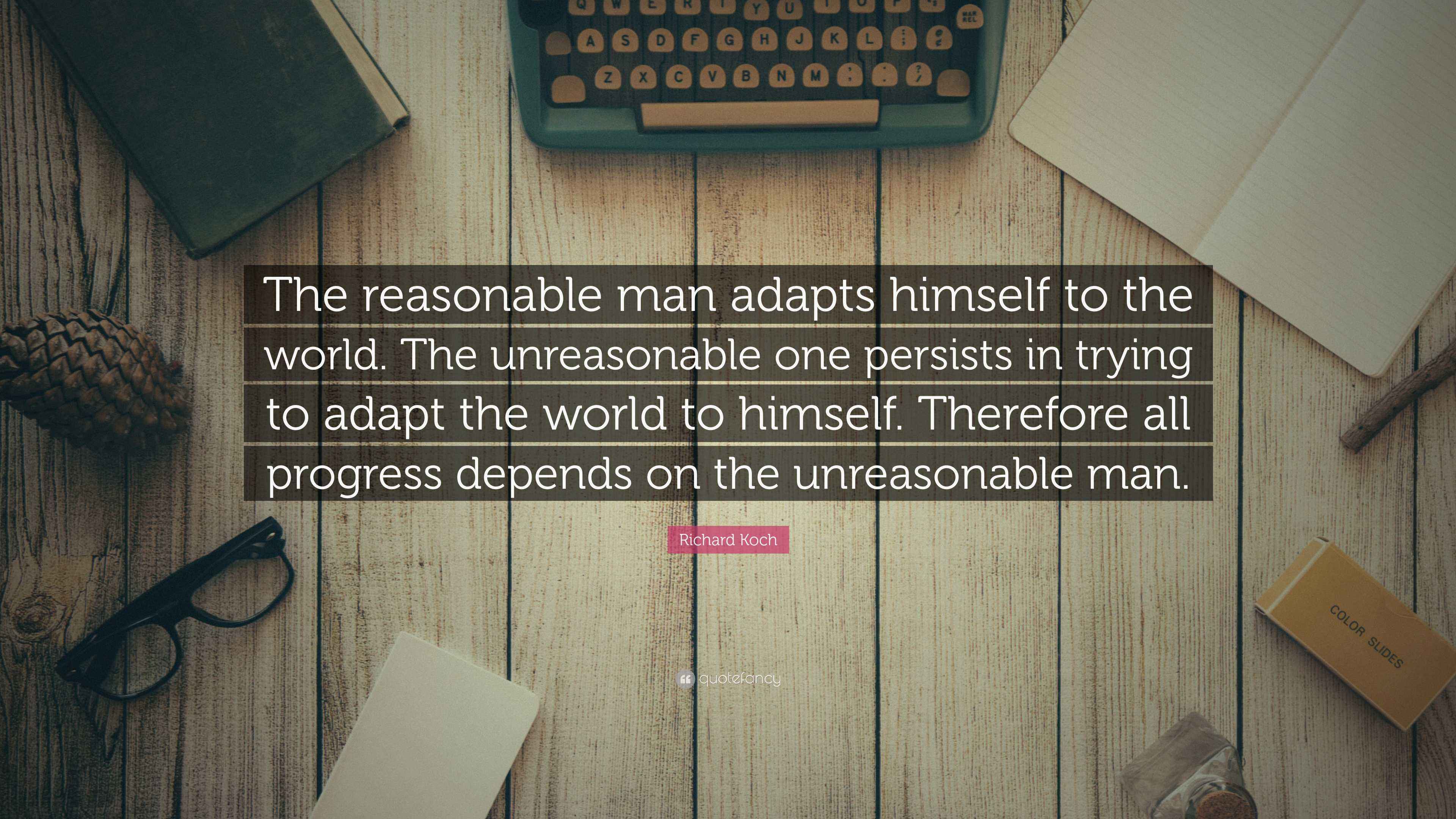 Richard Koch Quote: “The reasonable man adapts himself to the world ...