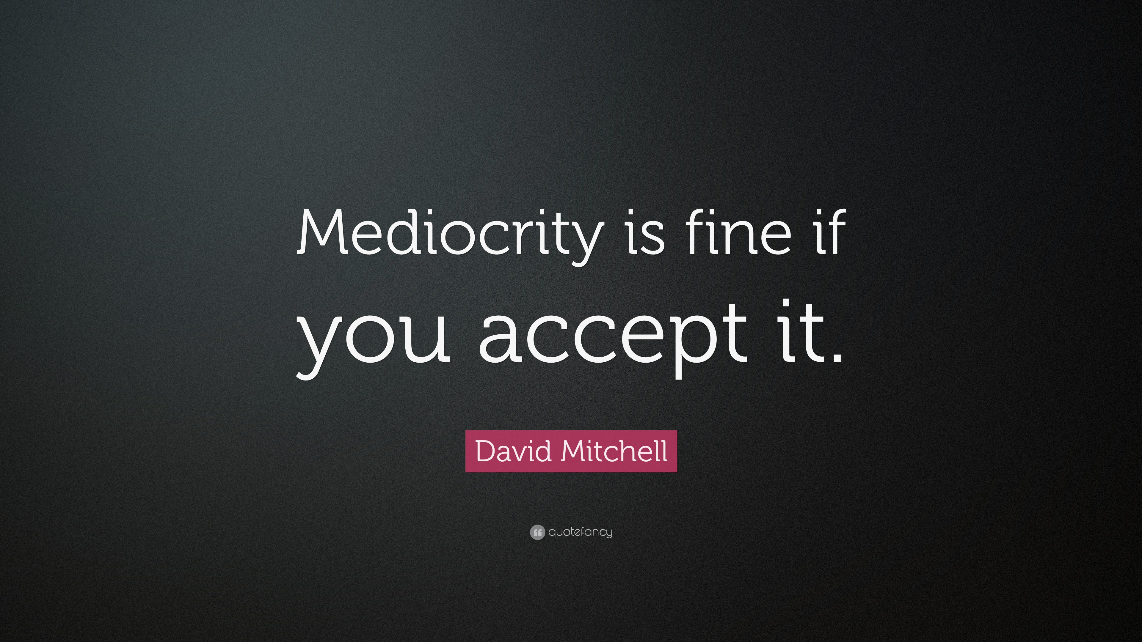 David Mitchell Quote: “Mediocrity is fine if you accept it.”
