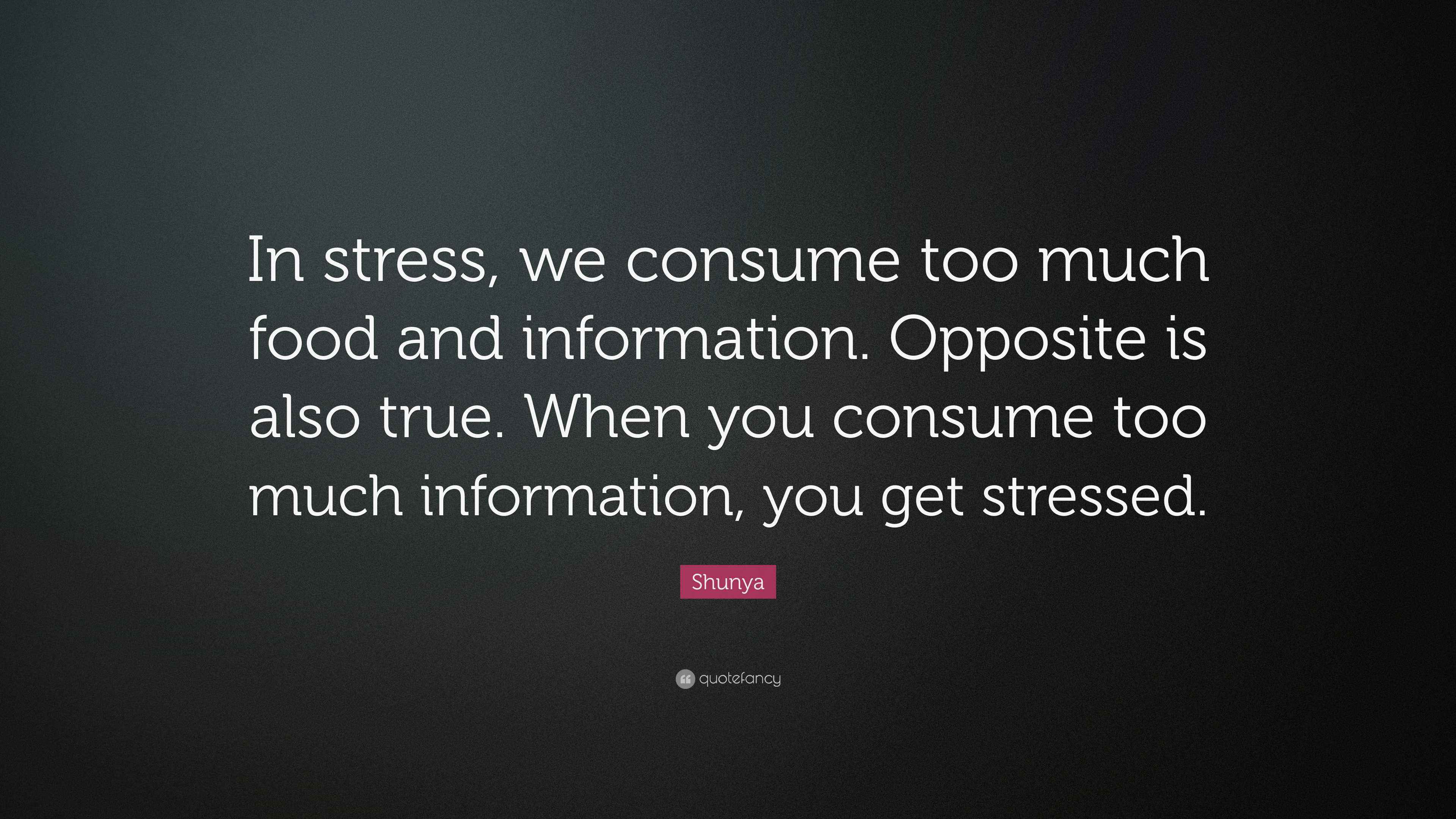Shunya Quote: “In stress, we consume too much food and information ...
