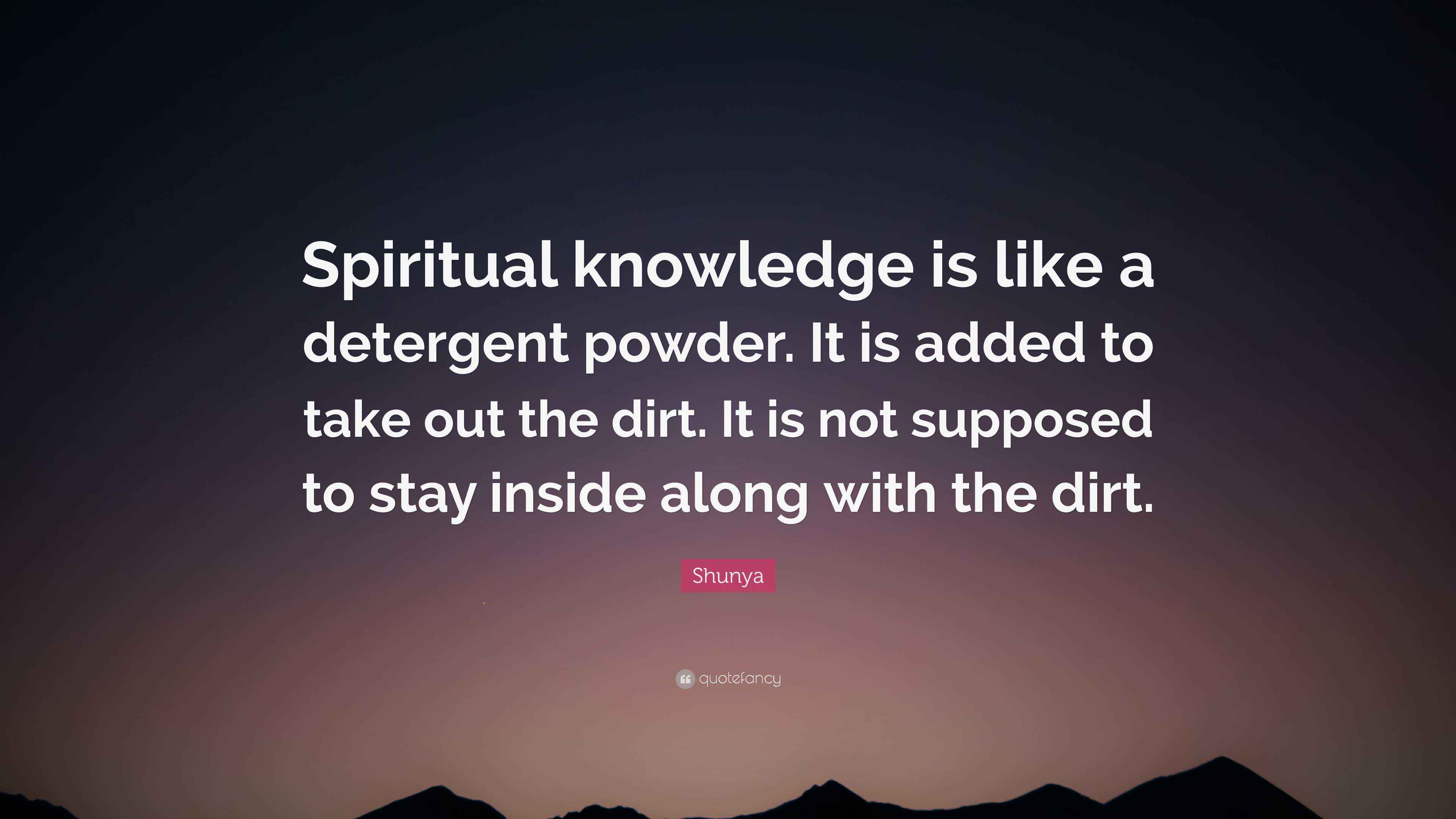 Shunya Quote: “Spiritual knowledge is like a detergent powder. It is ...