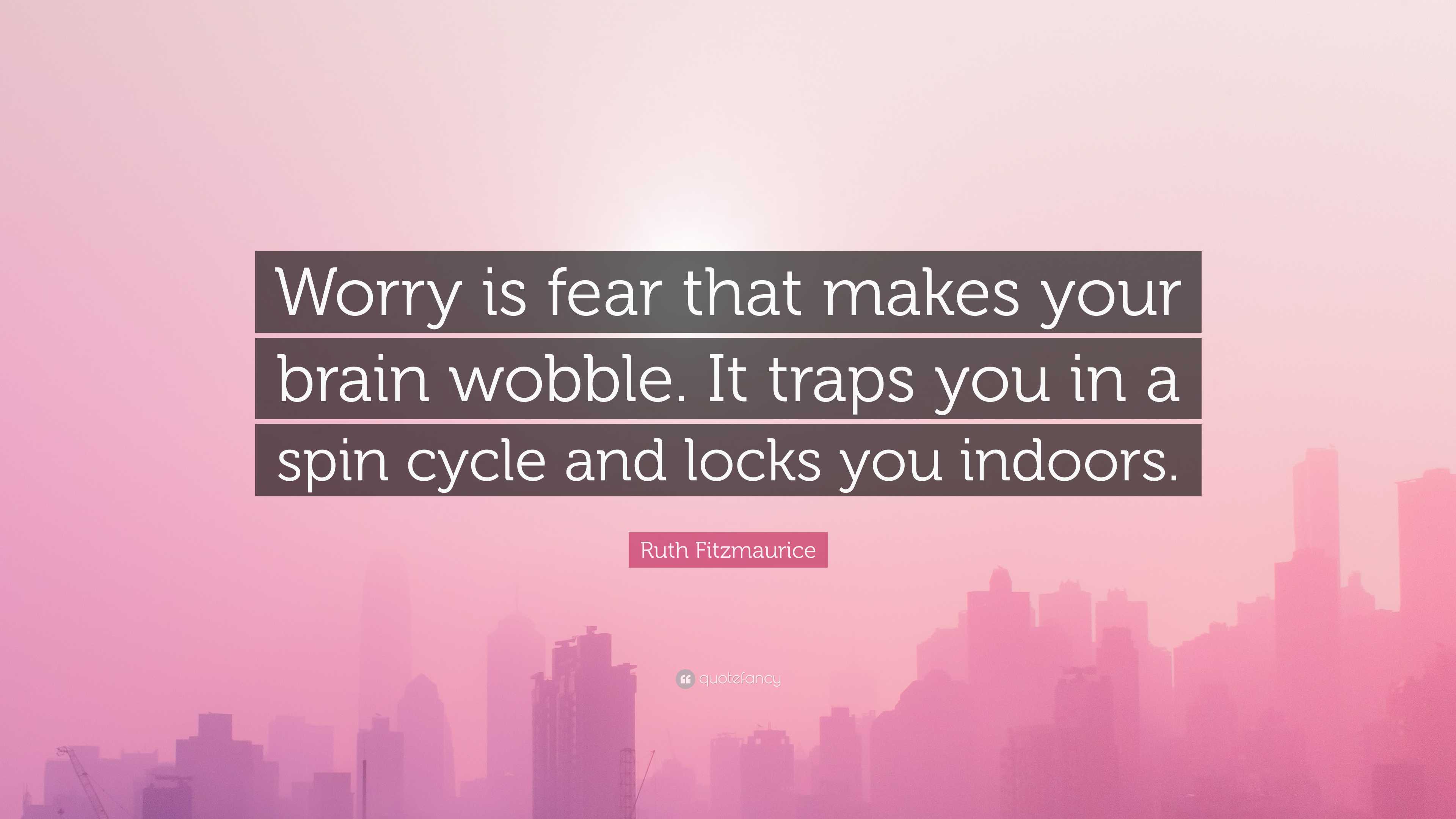 Ruth Fitzmaurice Quote: “Worry is fear that makes your brain wobble. It ...