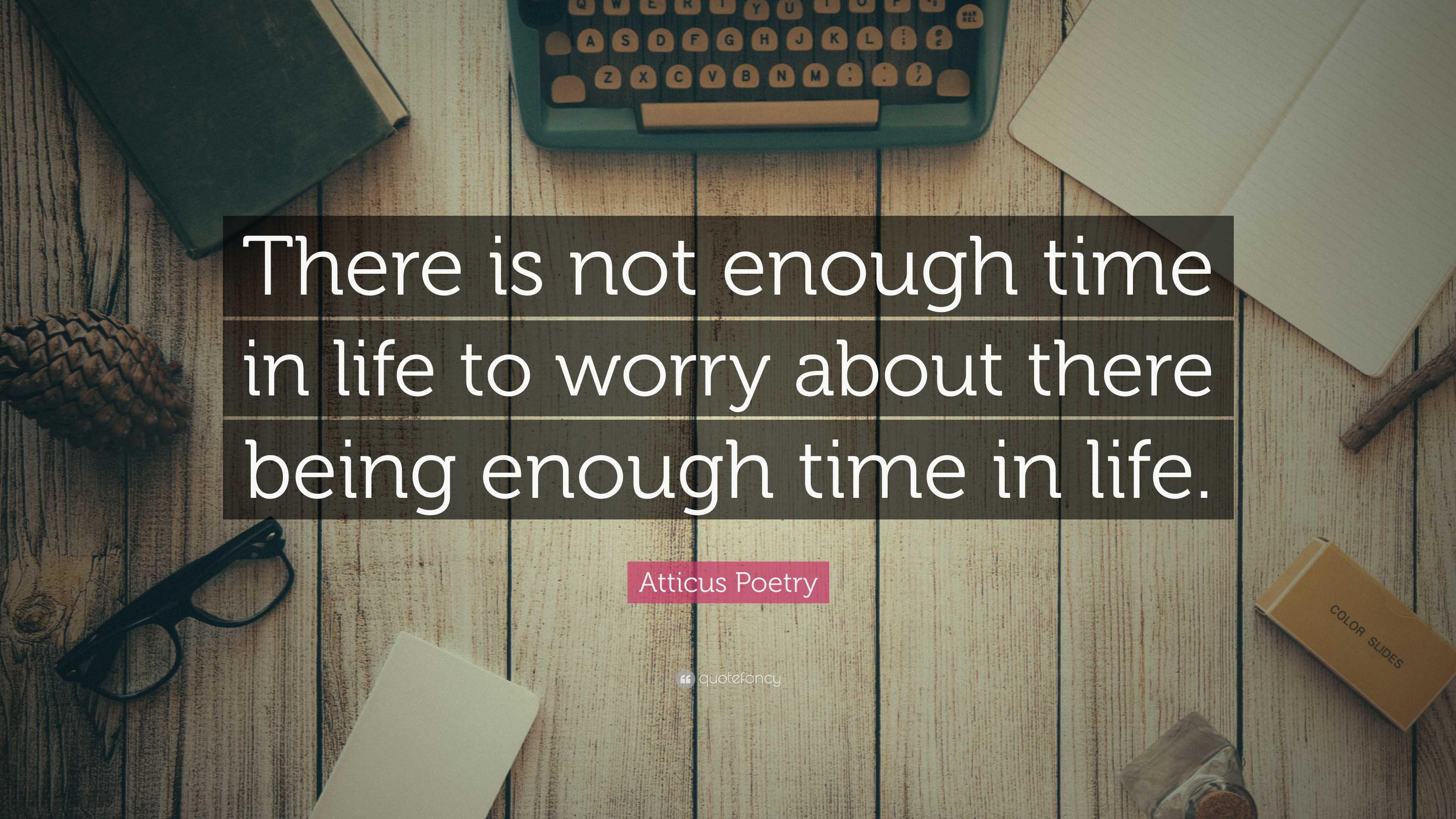 Atticus Poetry Quote: “There is not enough time in life to worry about ...