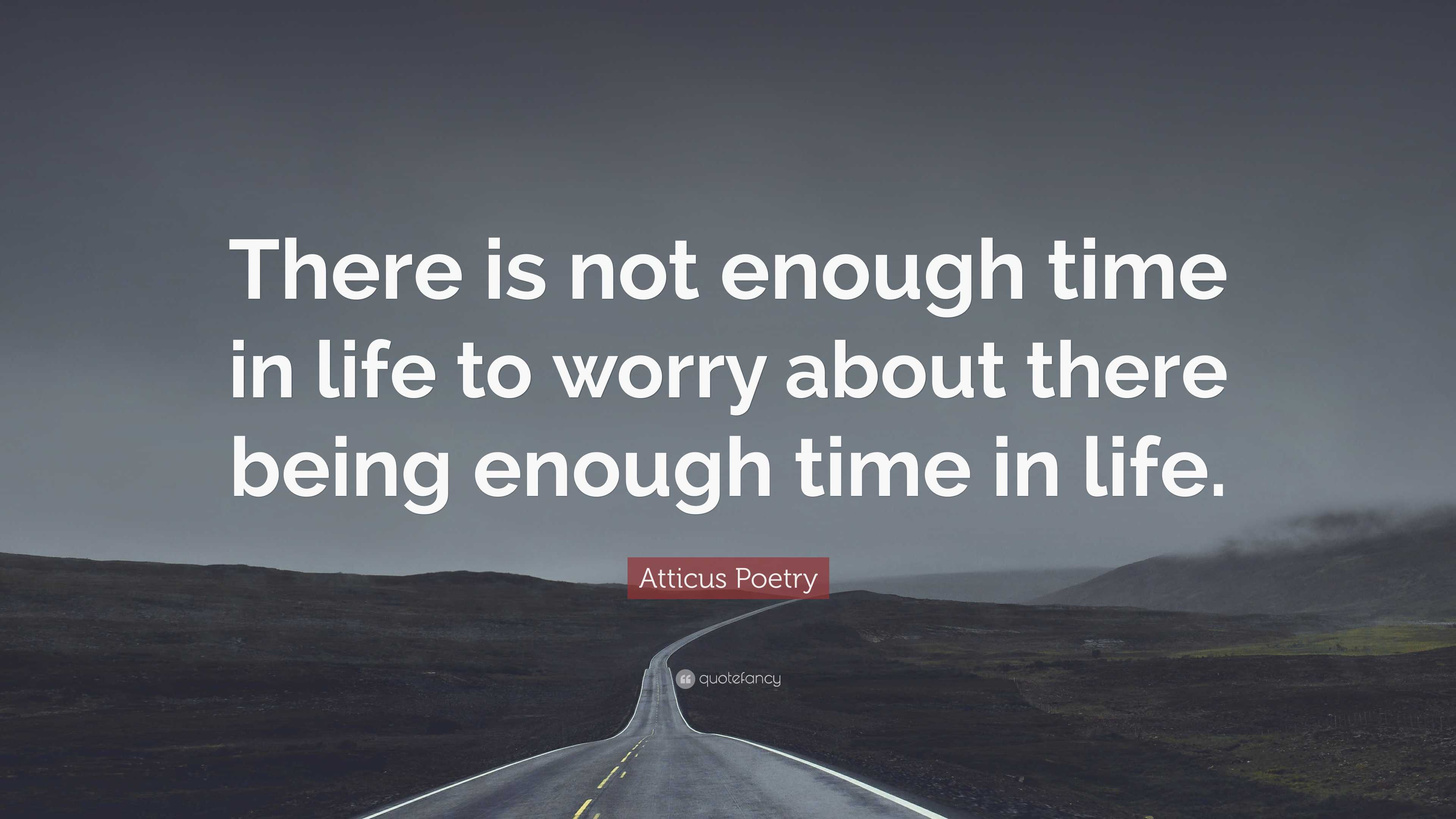 Atticus Poetry Quote: “There is not enough time in life to worry about ...