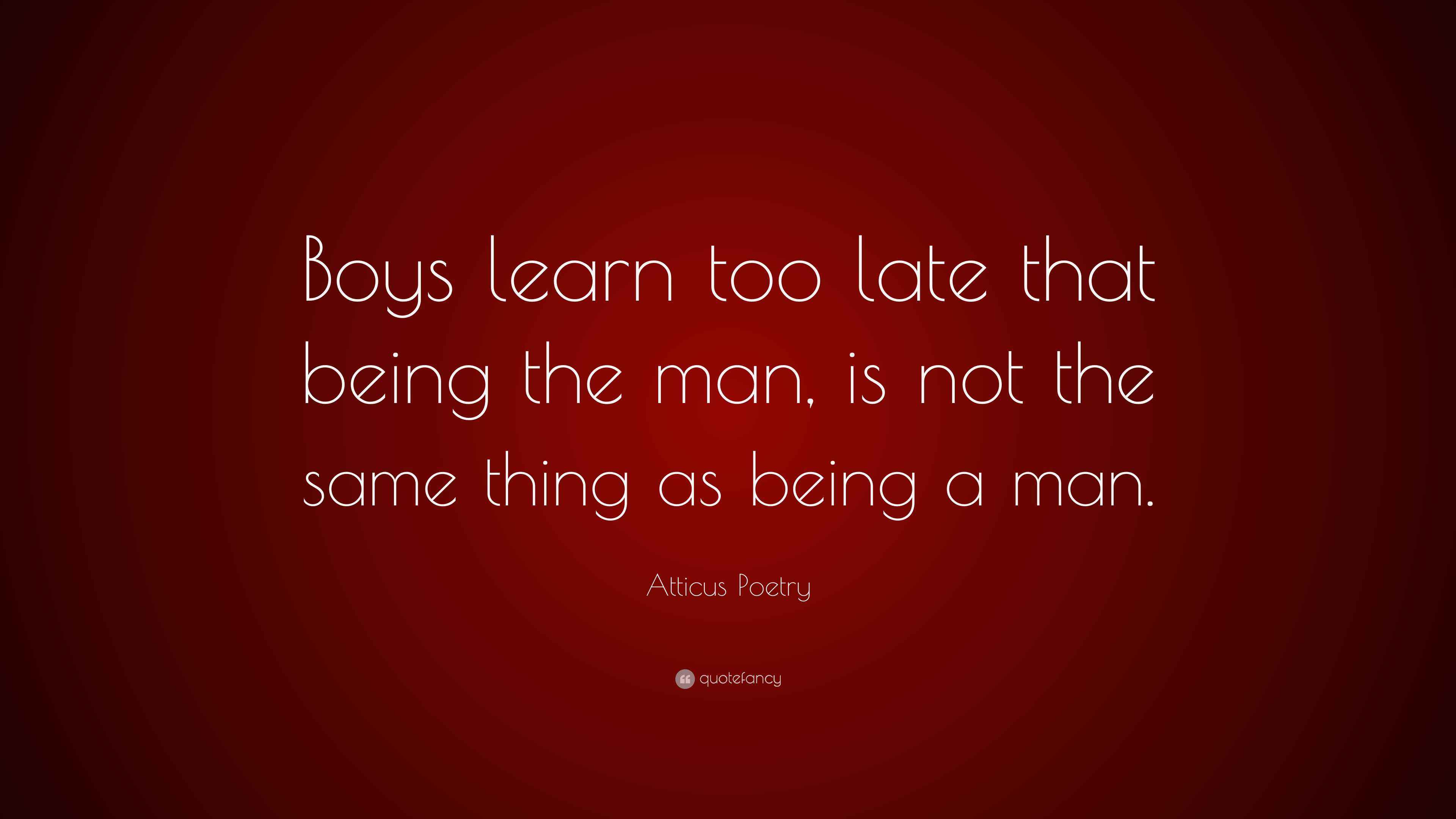 Atticus Poetry Quote: “Boys learn too late that being the man, is not ...