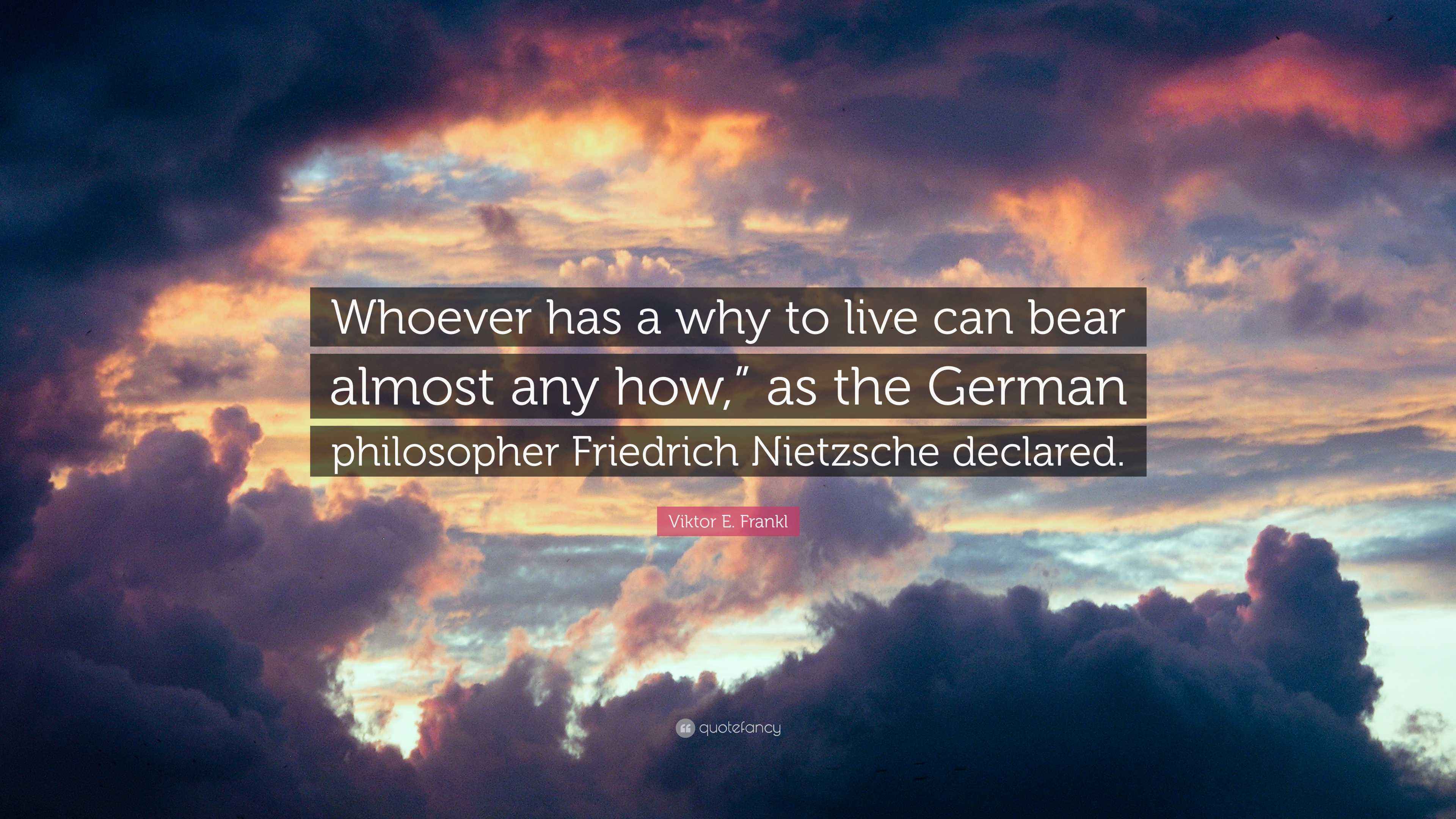 Viktor E. Frankl Quote: “Whoever has a why to live can bear almost any ...