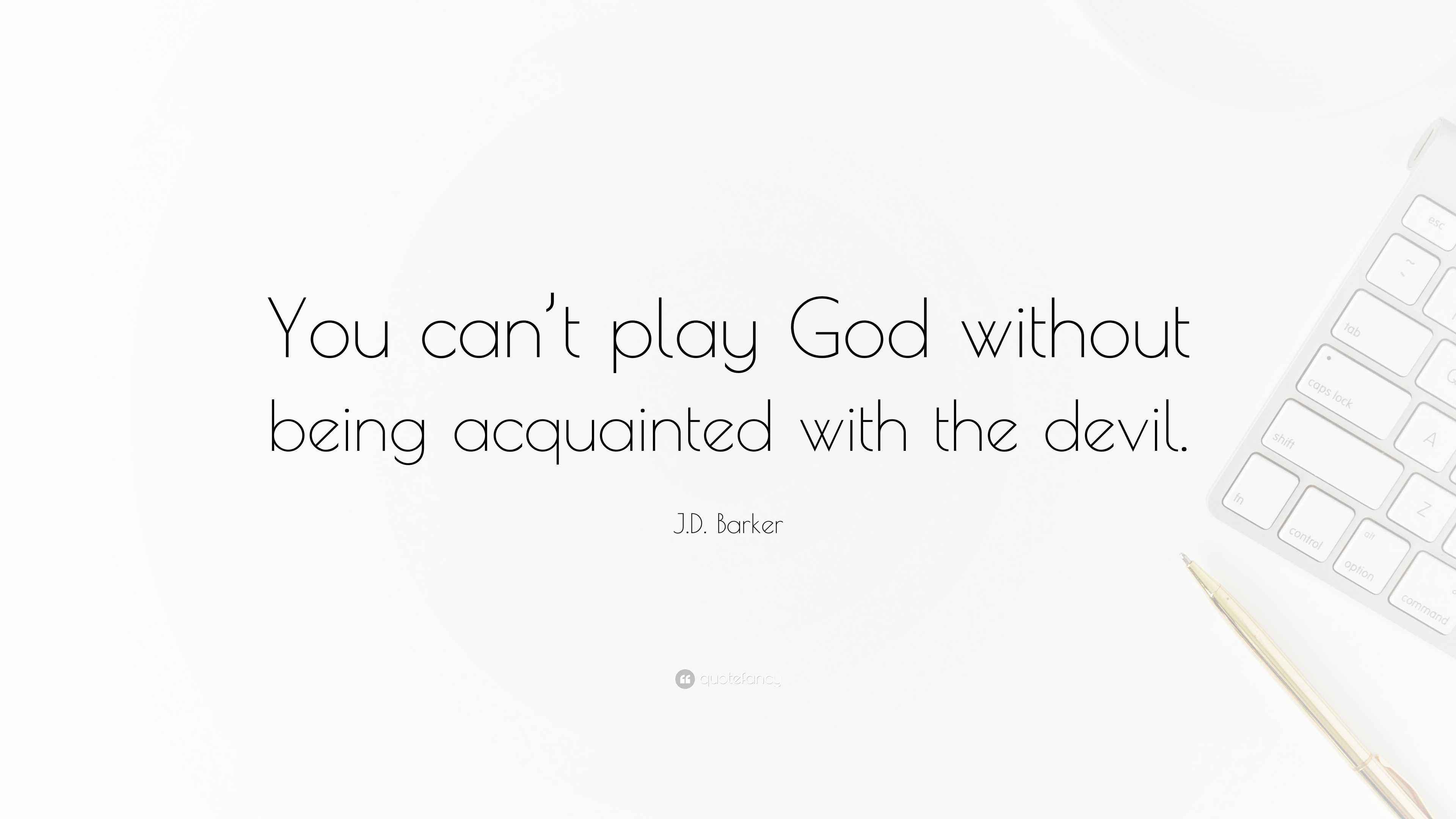 J.D. Barker Quote: “You can’t play God without being acquainted with ...