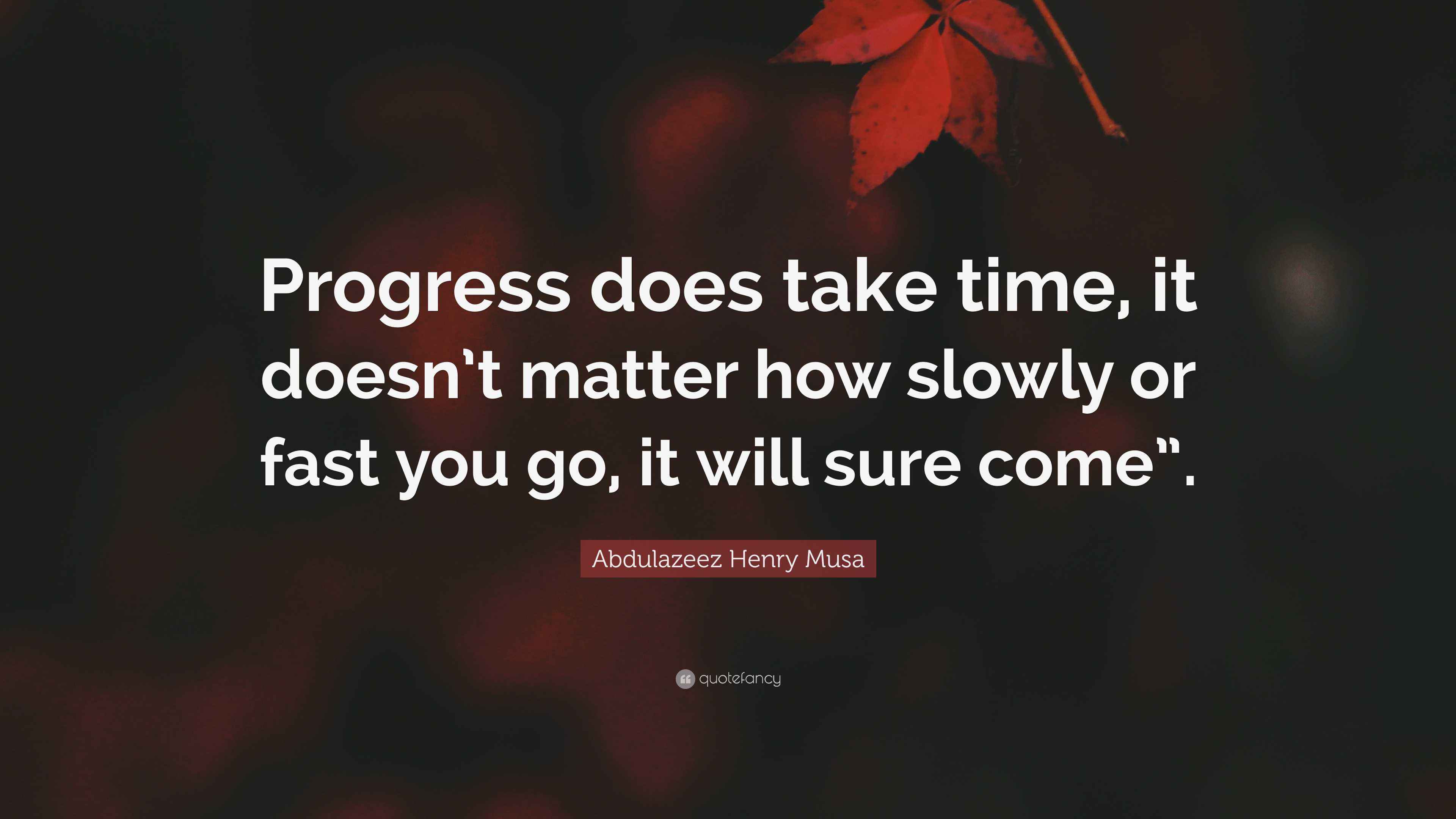 Abdulazeez Henry Musa Quote: “Progress does take time, it doesn’t ...