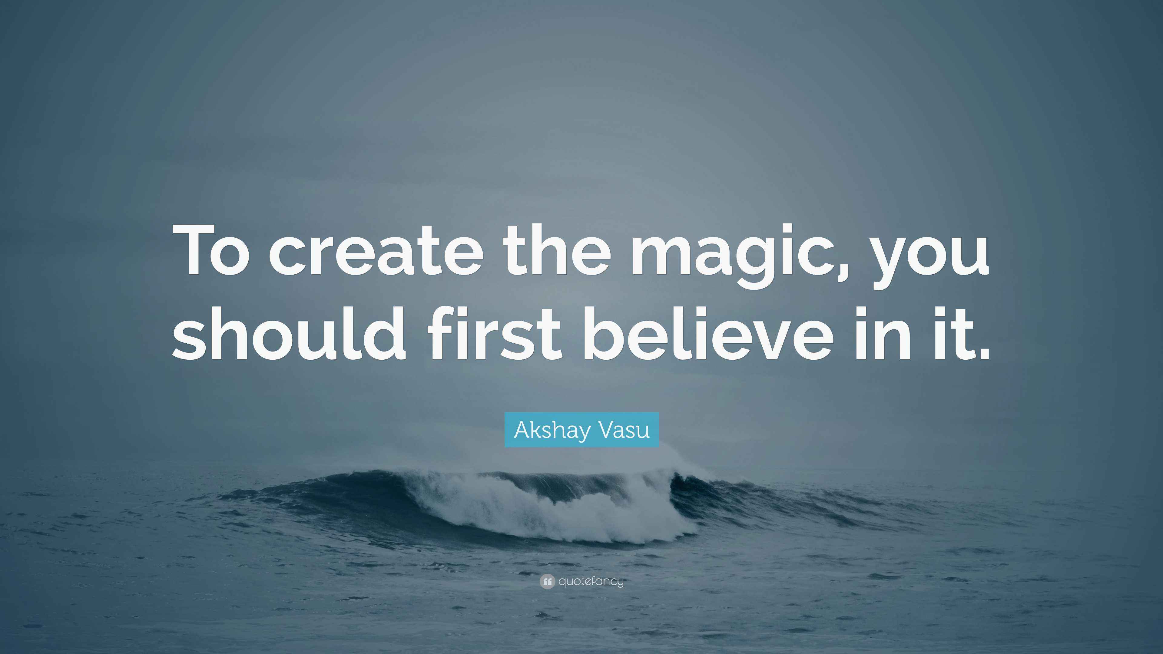 Akshay Vasu Quote: “To create the magic, you should first believe in it.”