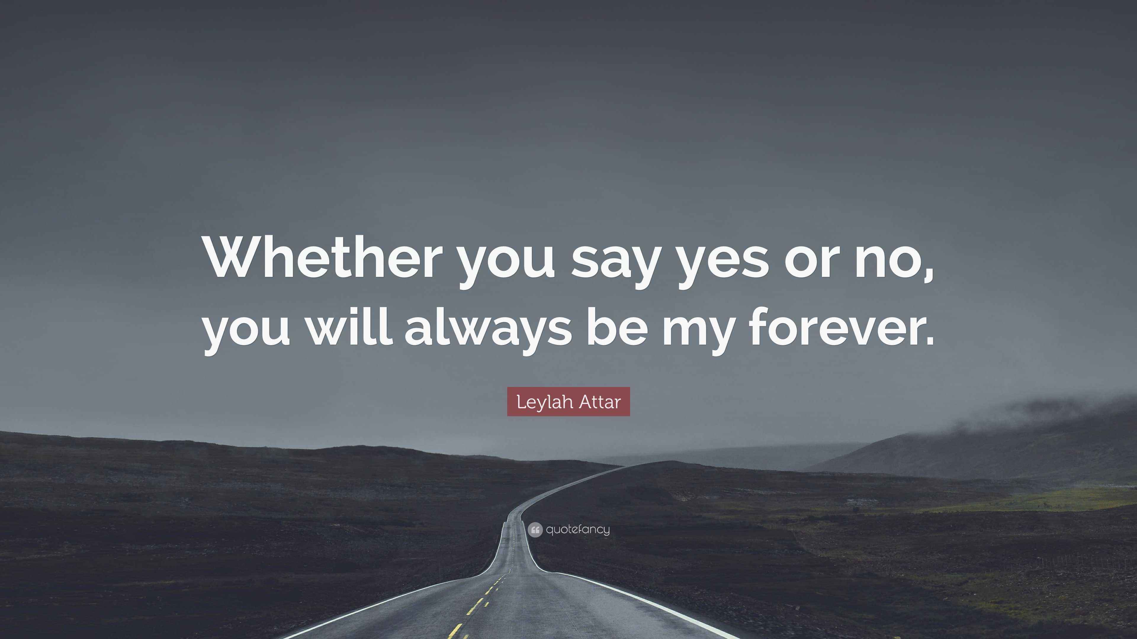 Leylah Attar Quote: “Whether you say yes or no, you will always be my forever.”
