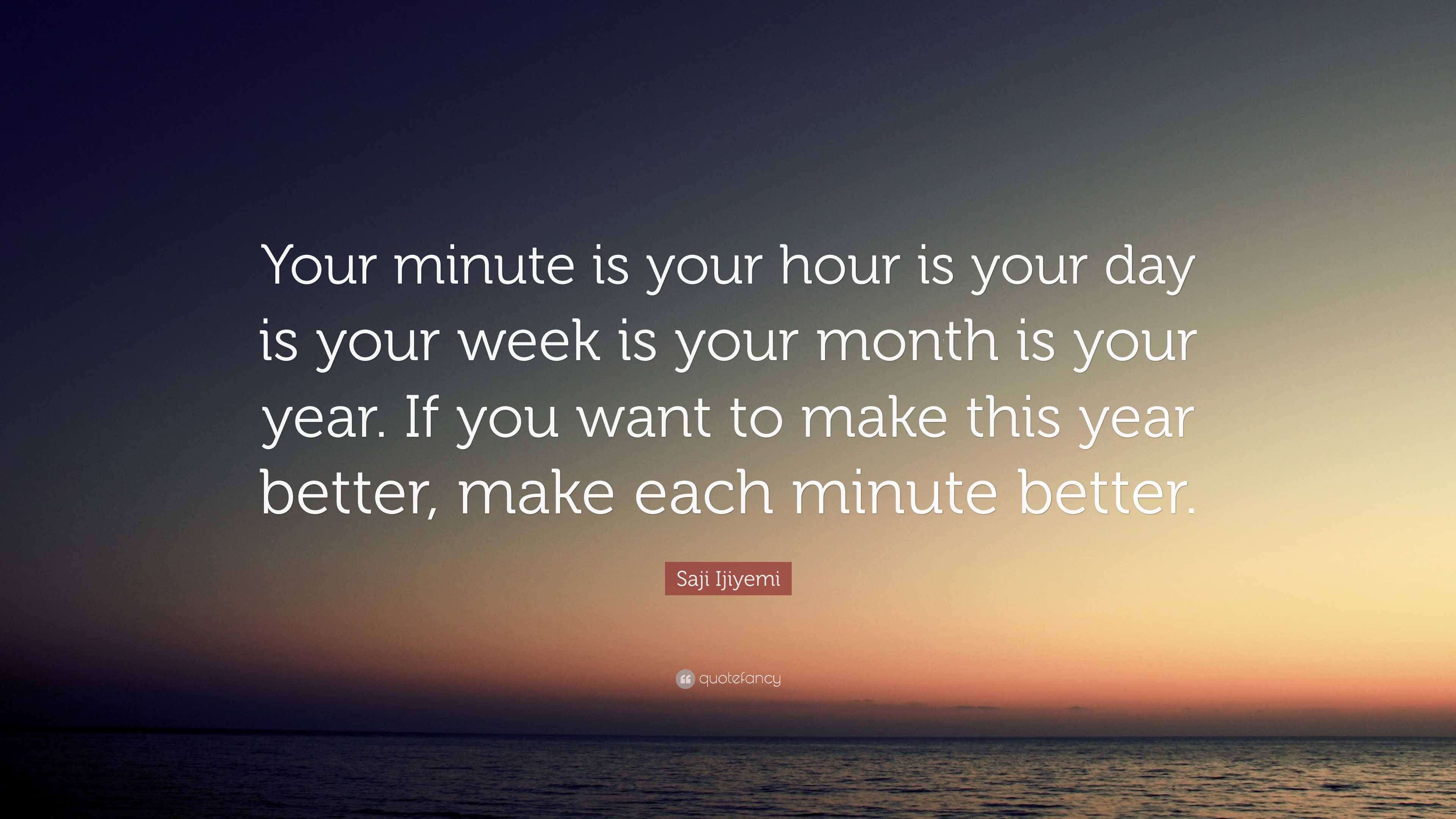 Saji Ijiyemi Quote: “Your minute is your hour is your day is your week ...