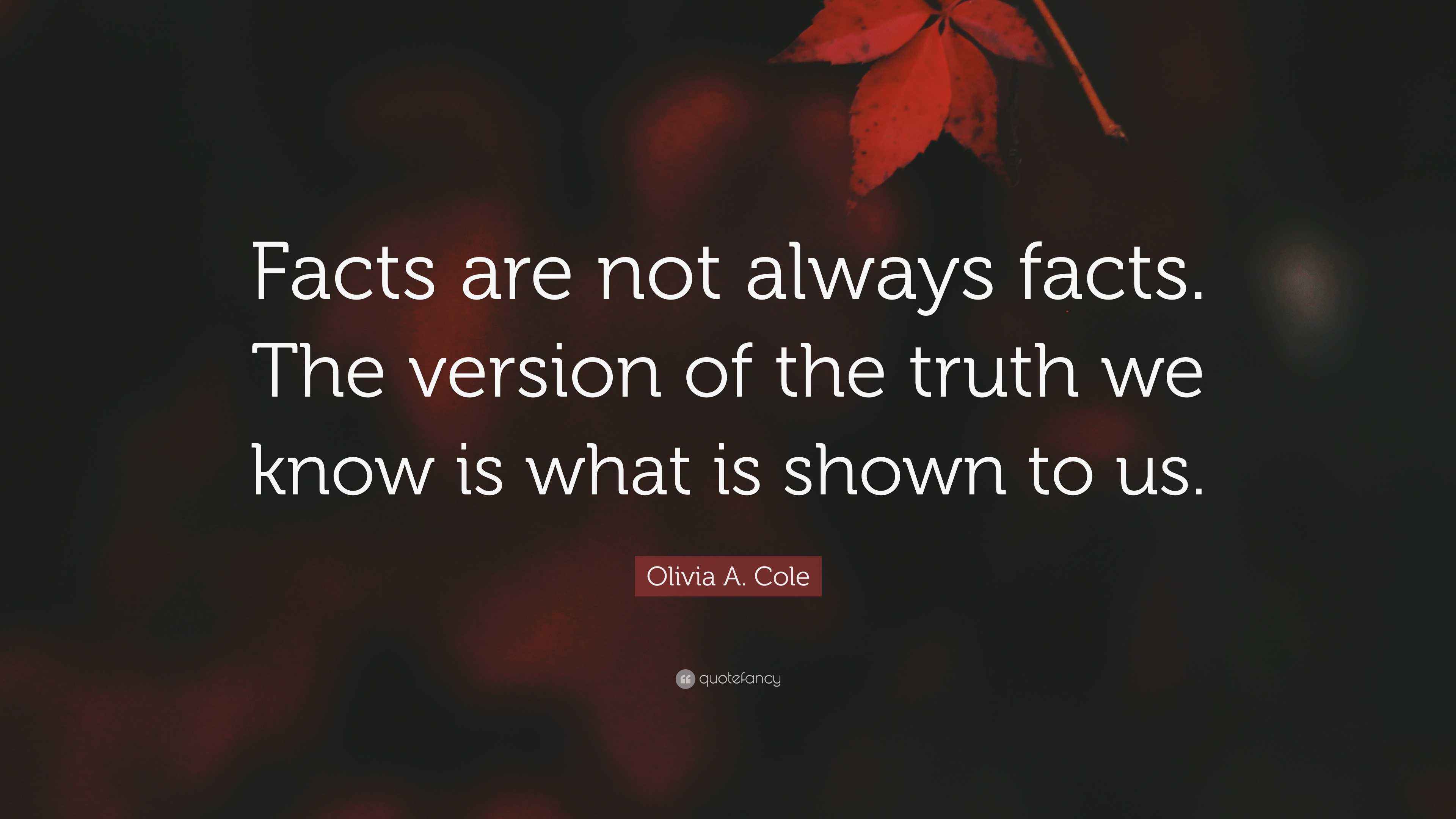 Olivia A. Cole Quote: “Facts are not always facts. The version of the ...