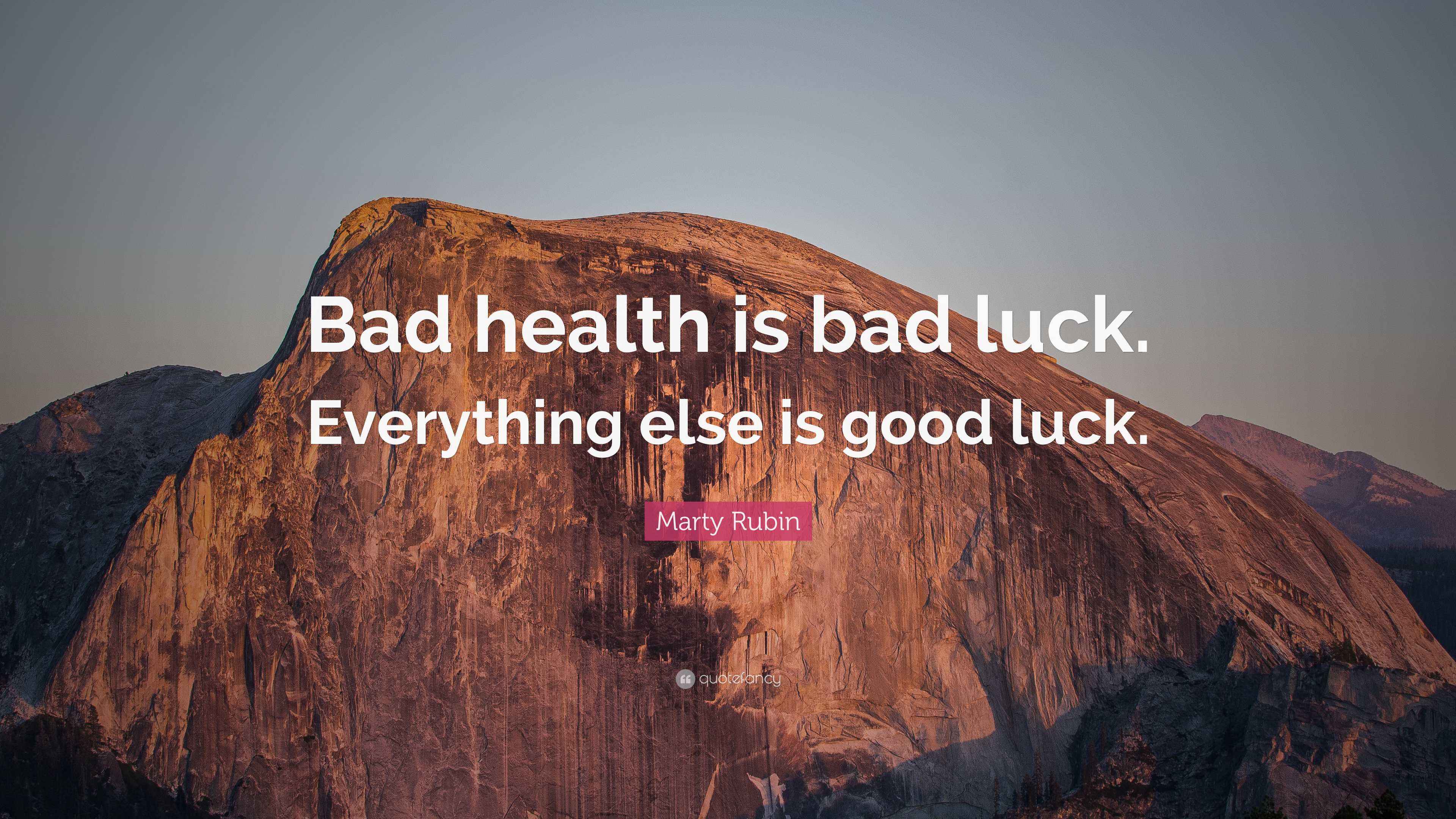 Marty Rubin Quote: “Bad health is bad luck. Everything else is good luck.”