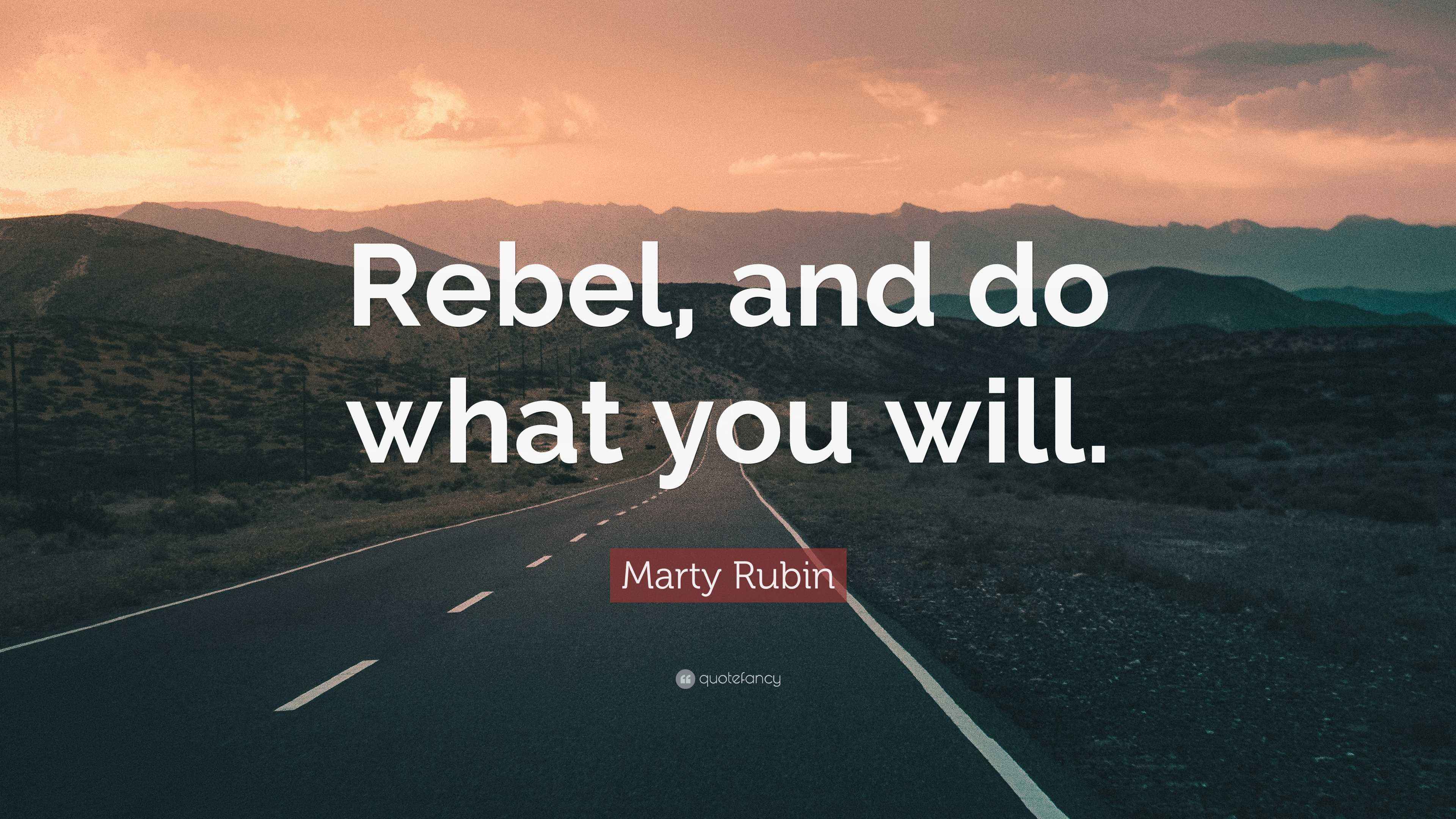Marty Rubin Quote: “Rebel, and do what you will.”