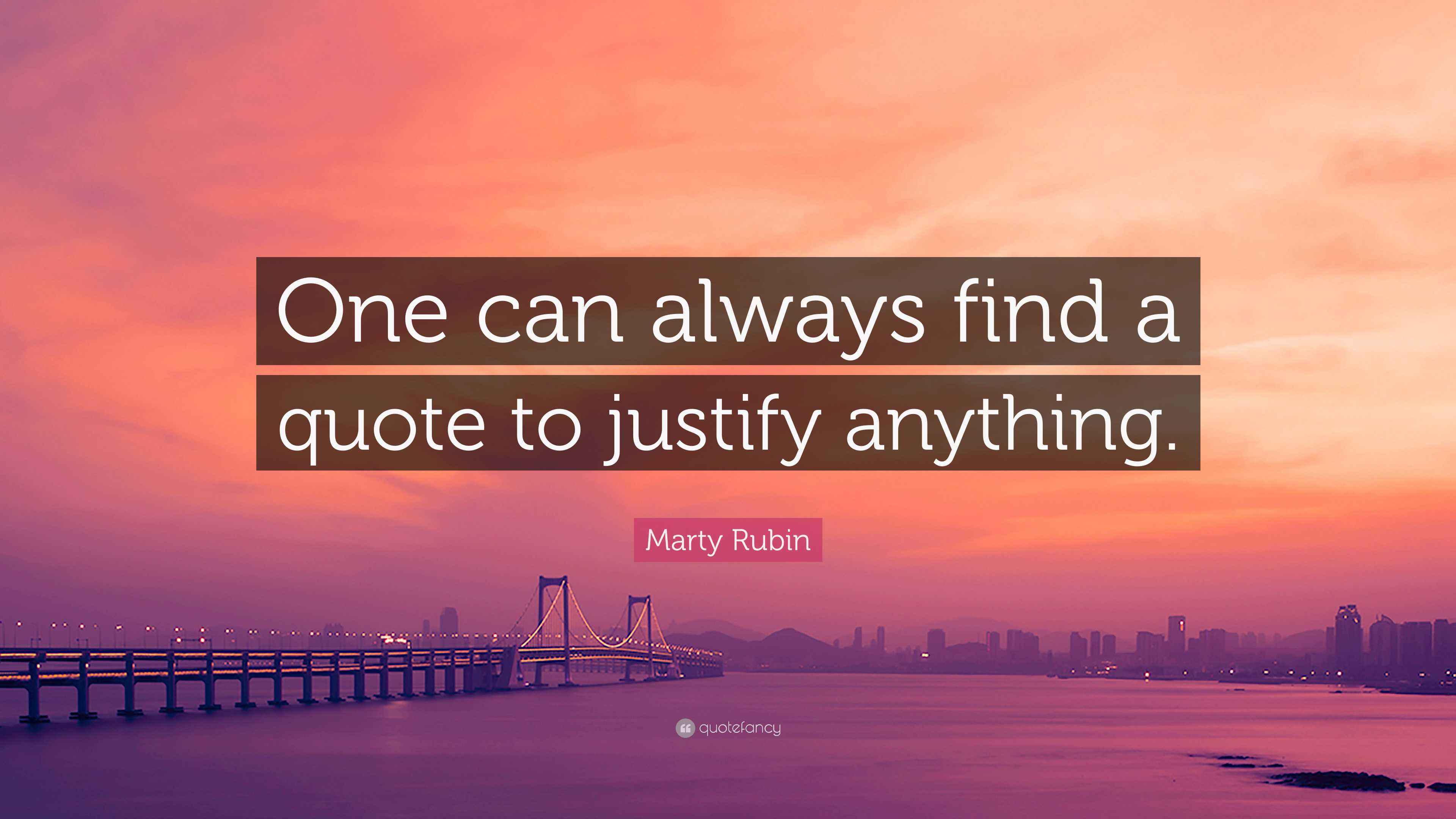 Marty Rubin Quote: “One can always find a quote to justify anything.”