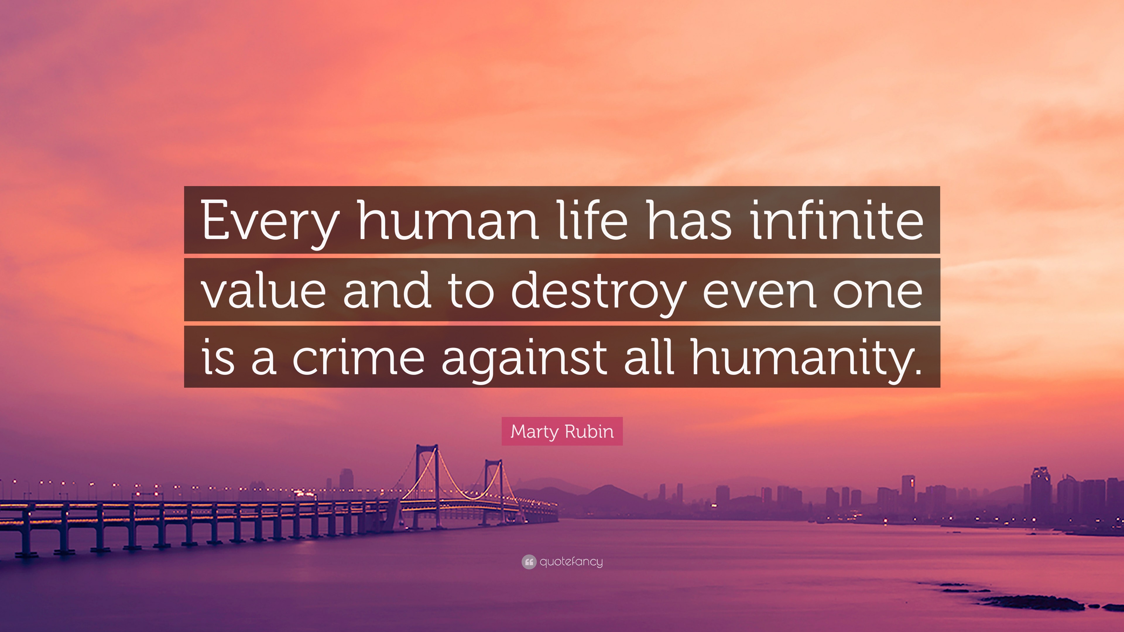 Marty Rubin Quote: “Every human life has infinite value and to destroy ...