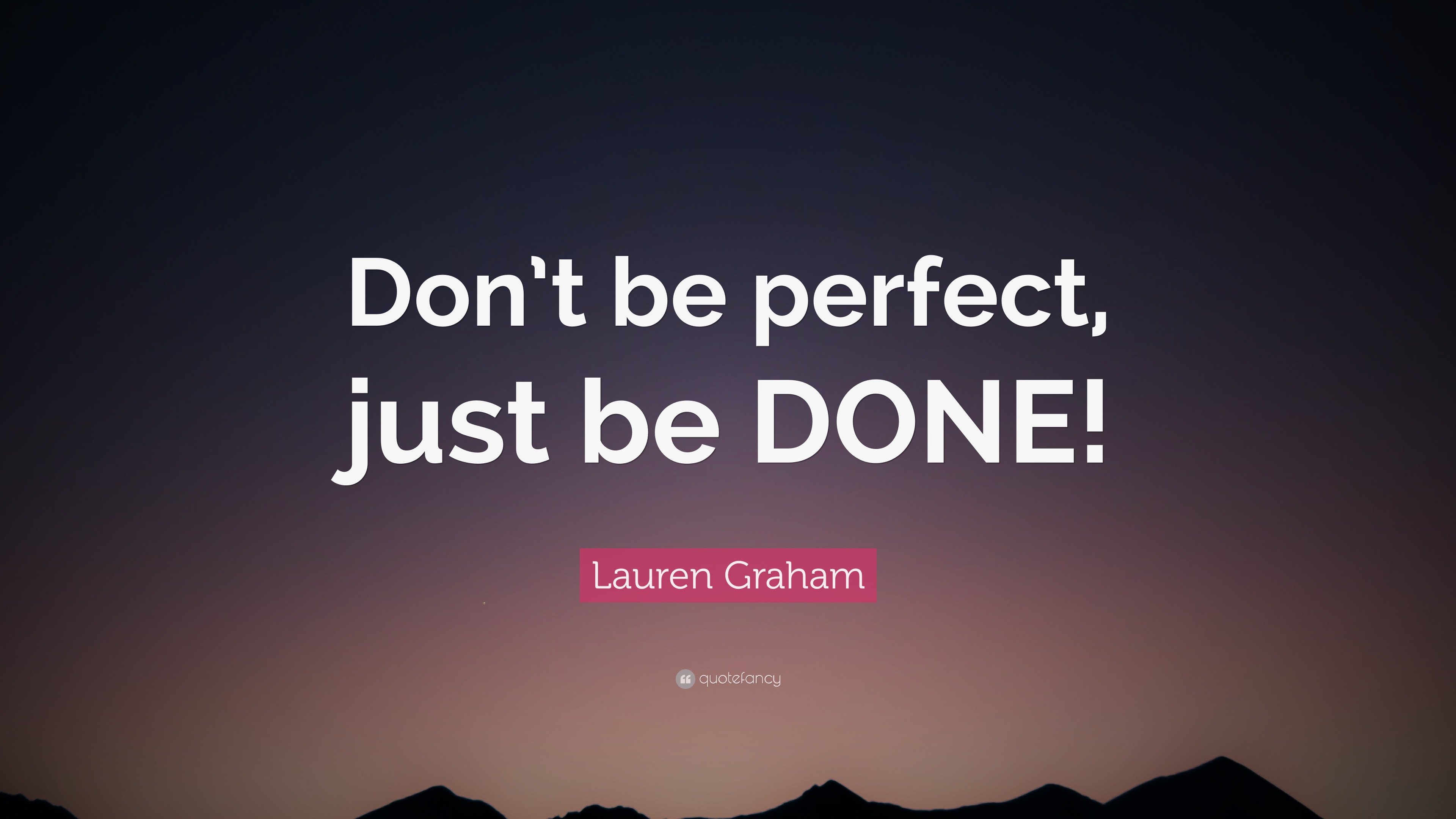 Lauren Graham Quote: “Don’t be perfect, just be DONE!”