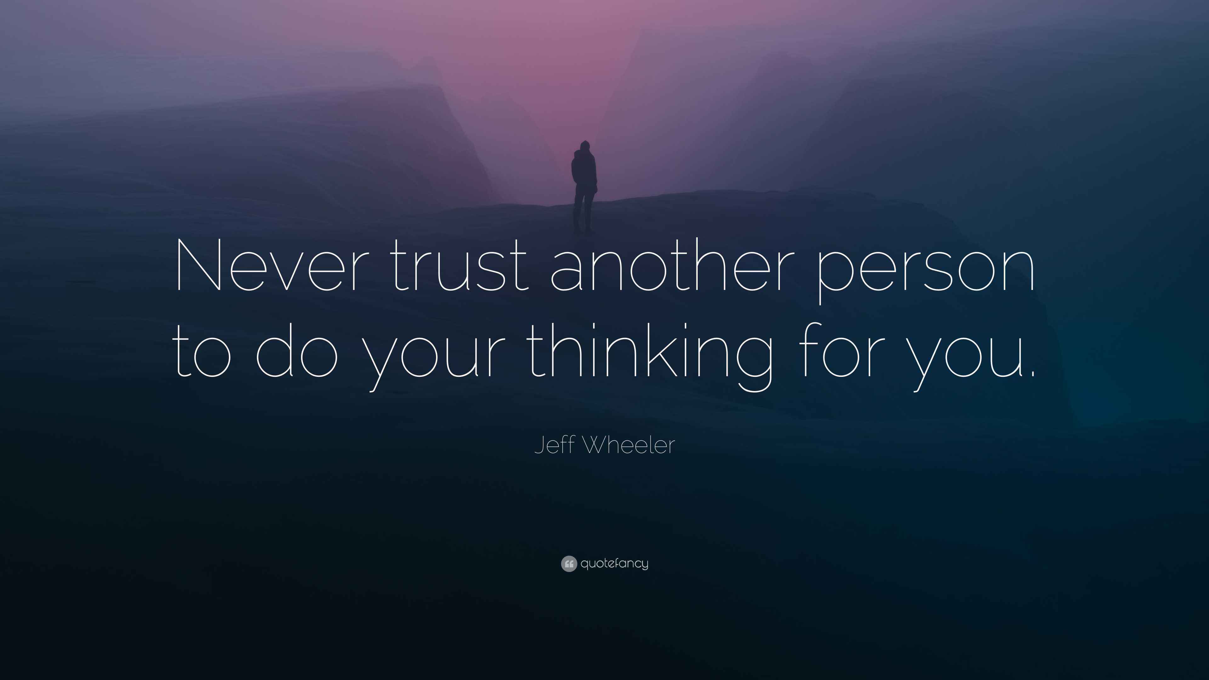Jeff Wheeler Quote: “Never trust another person to do your thinking for ...
