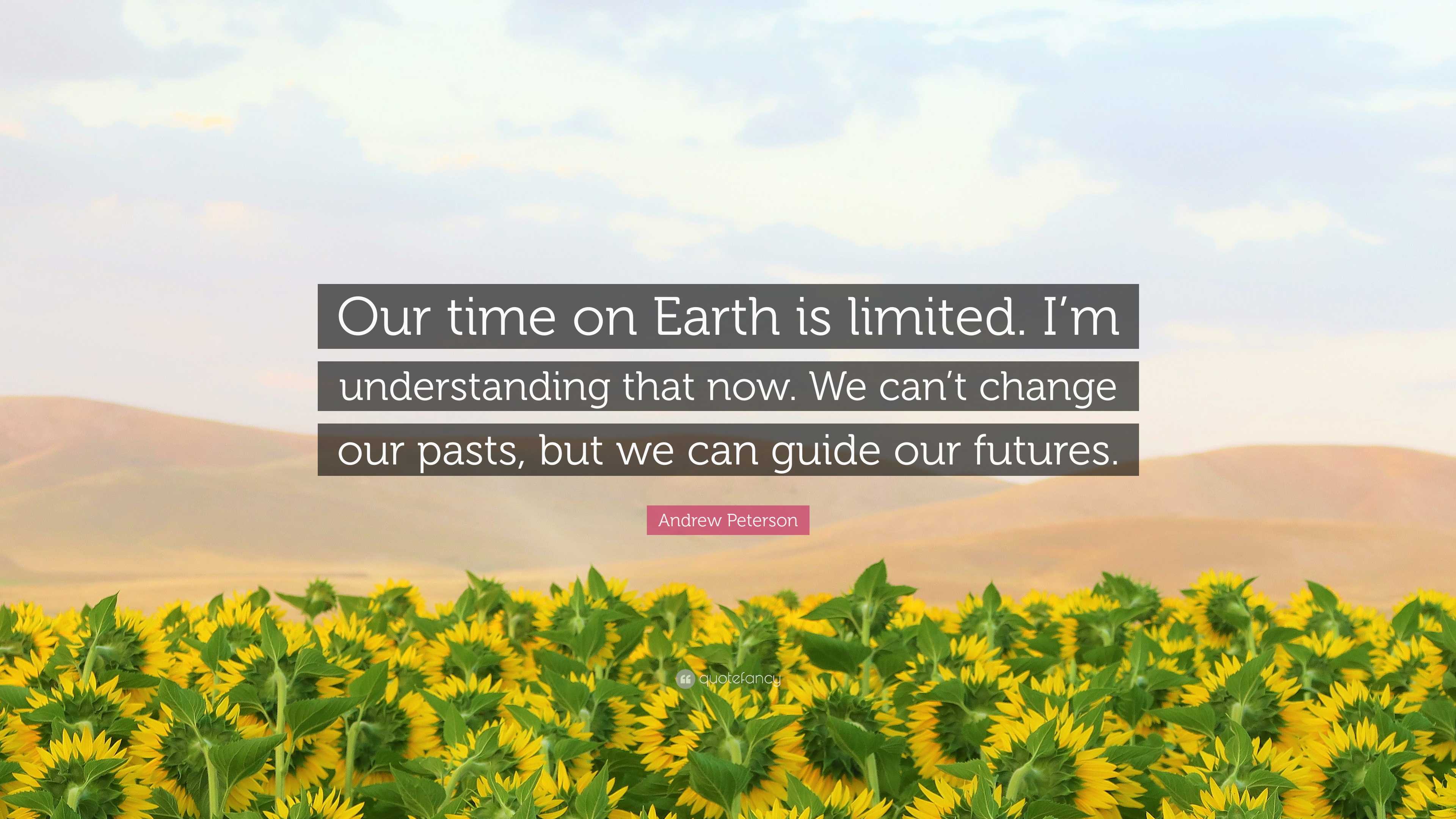 Andrew Peterson Quote: “Our time on Earth is limited. I’m understanding ...