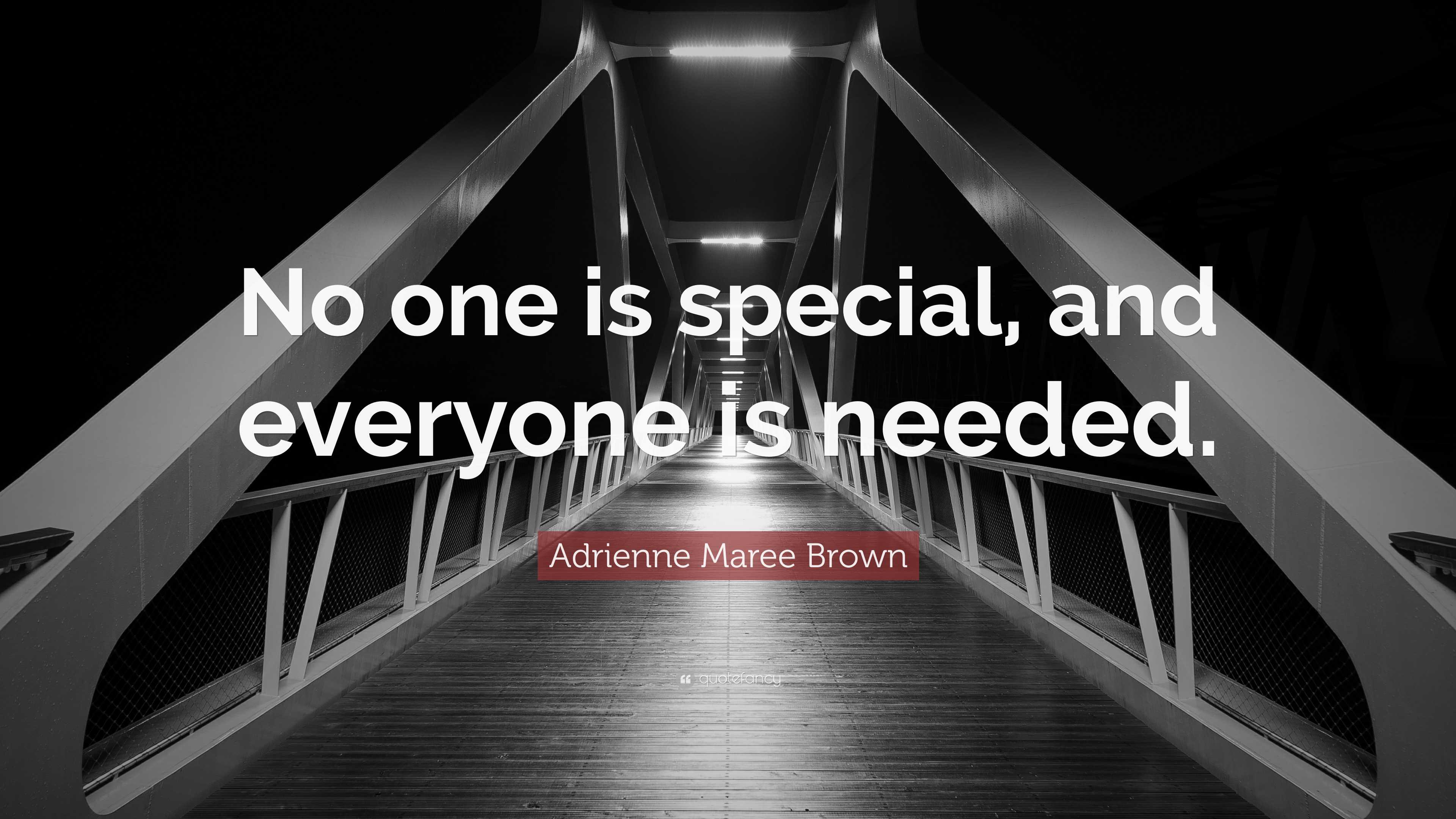 Adrienne Maree Brown Quote: “No one is special, and everyone is needed.”