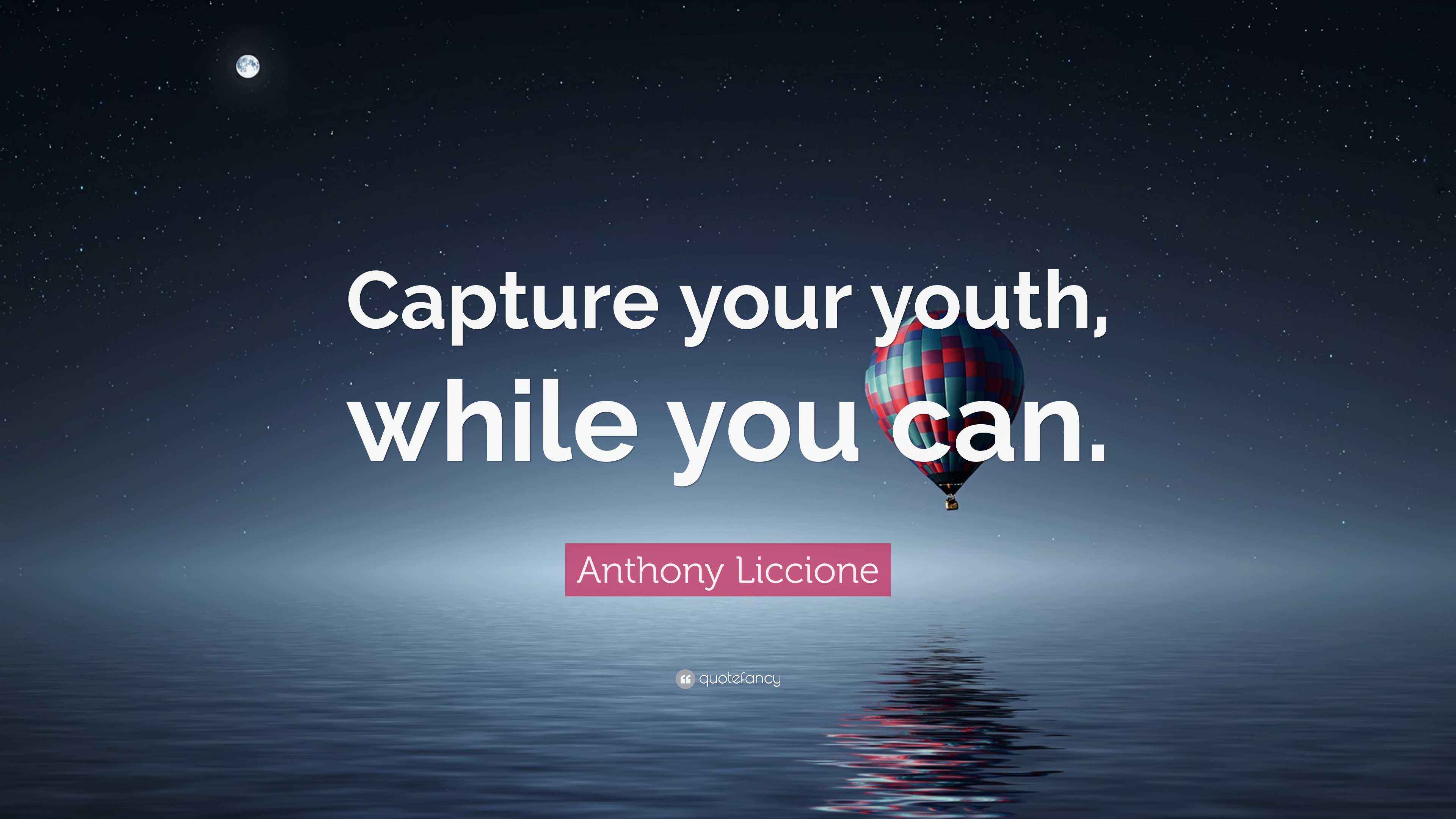 Anthony Liccione Quote: “Capture your youth, while you can.”