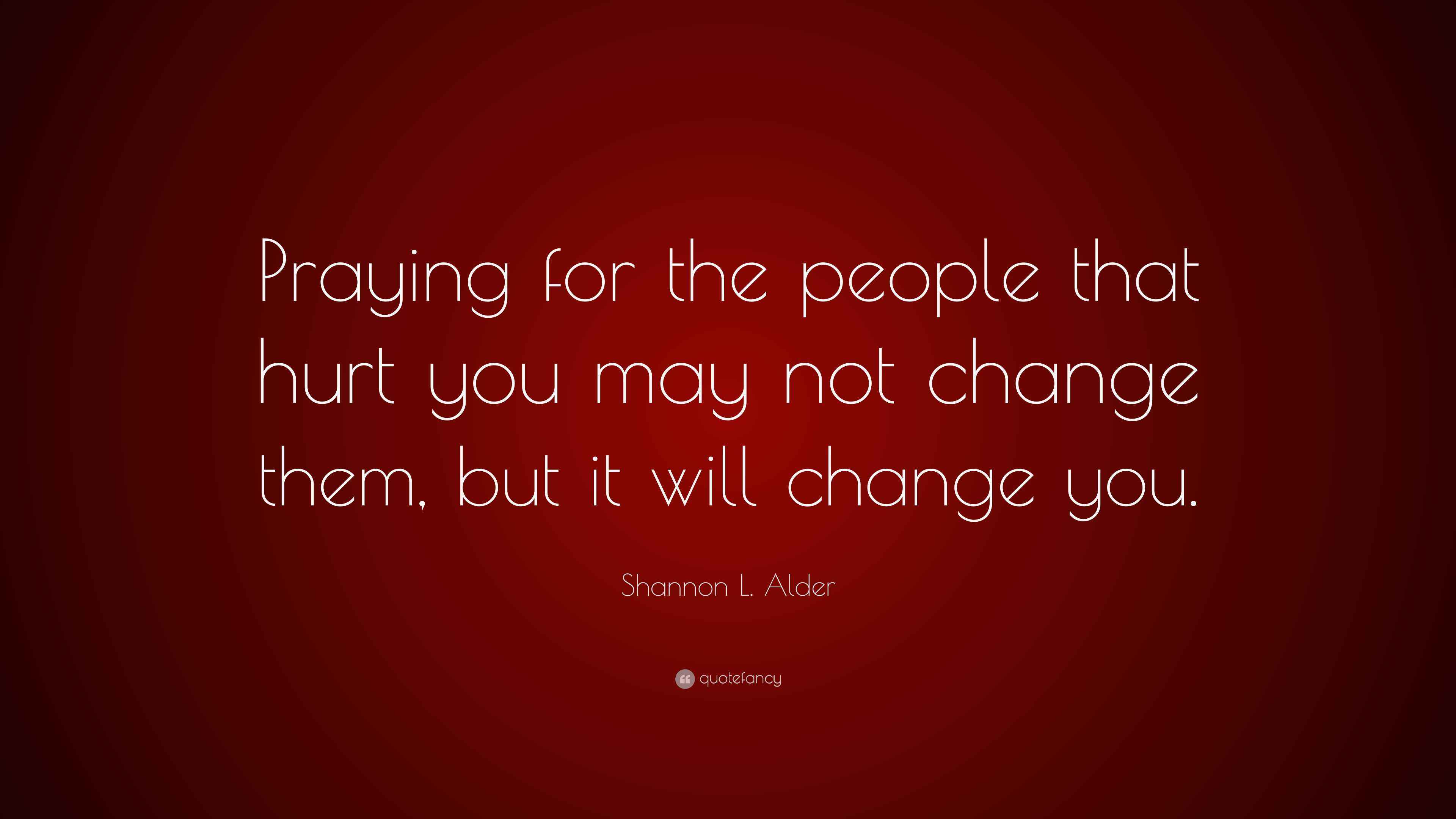 Shannon L. Alder Quote: “Praying for the people that hurt you may not ...