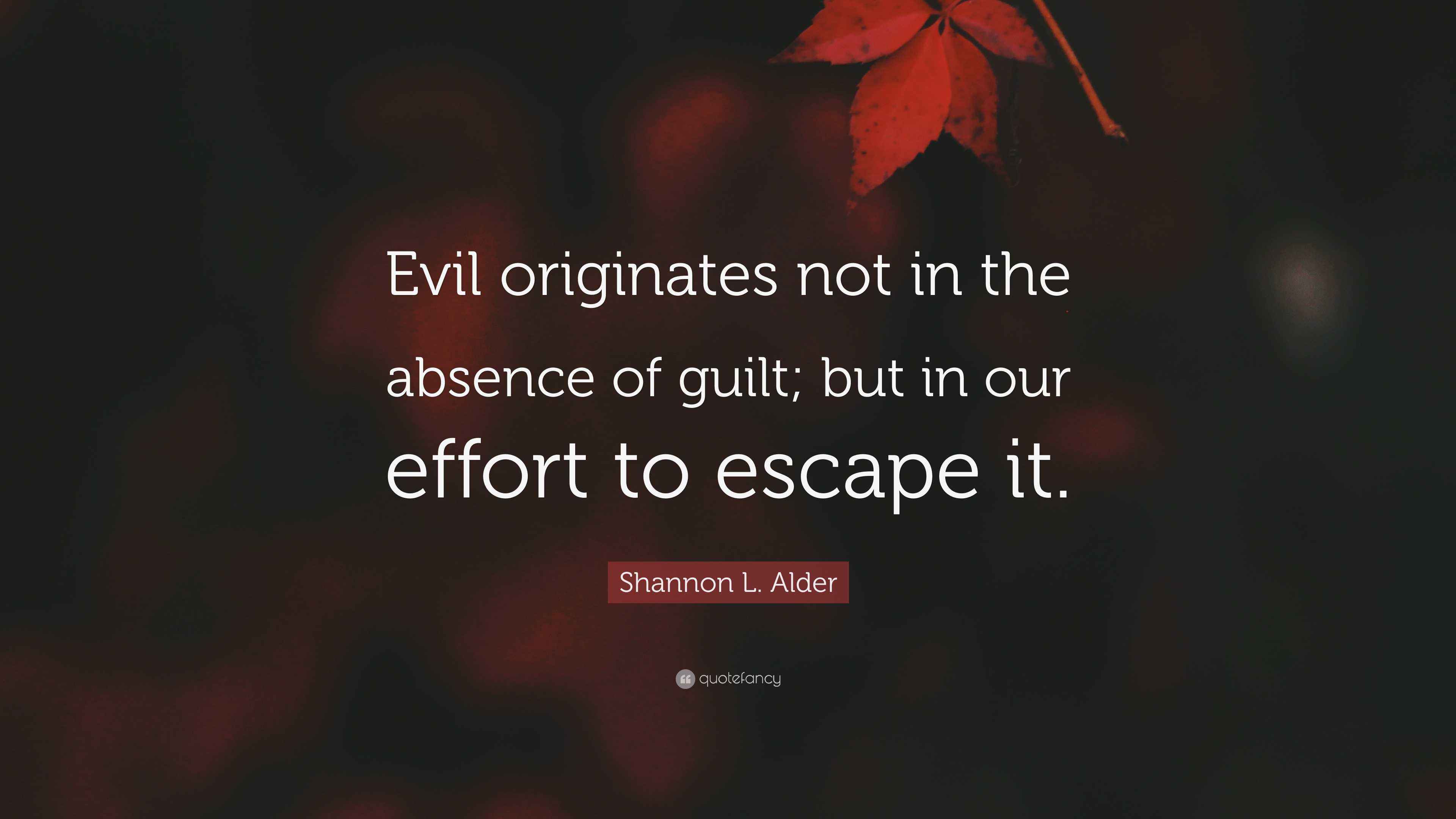 Shannon L. Alder Quote: “Evil originates not in the absence of guilt ...