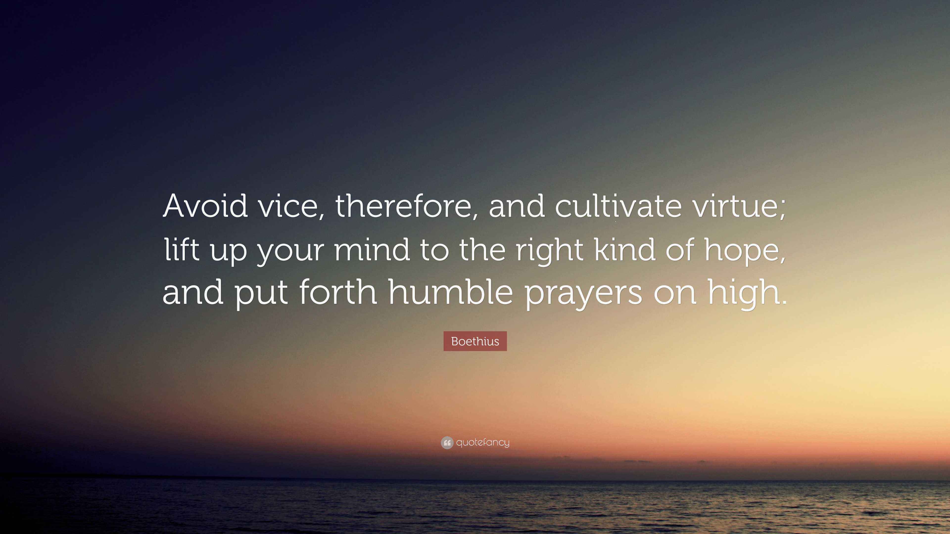 Boethius Quote: “Avoid vice, therefore, and cultivate virtue; lift up ...
