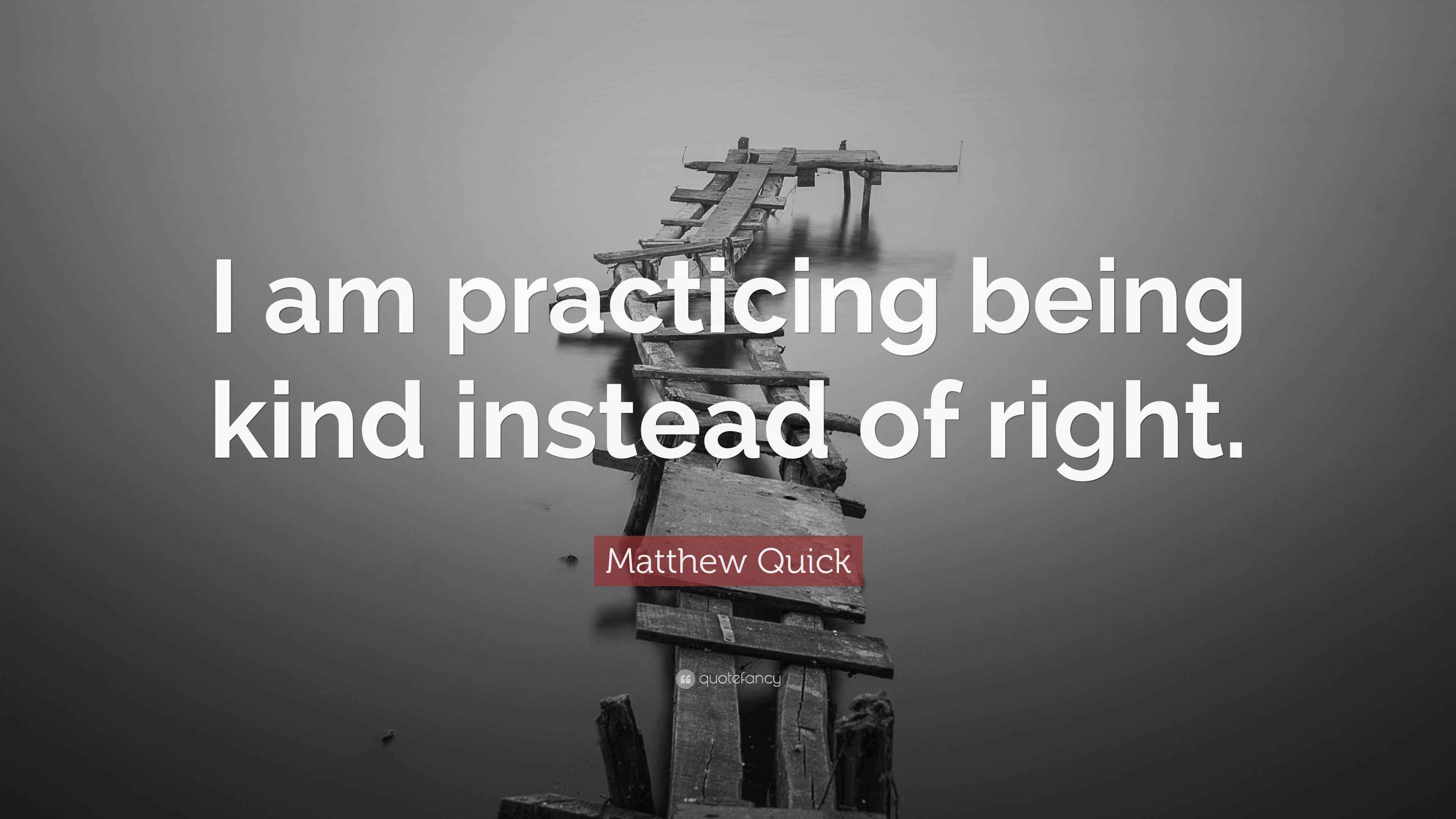 Matthew Quick Quote: “I am practicing being kind instead of right.”