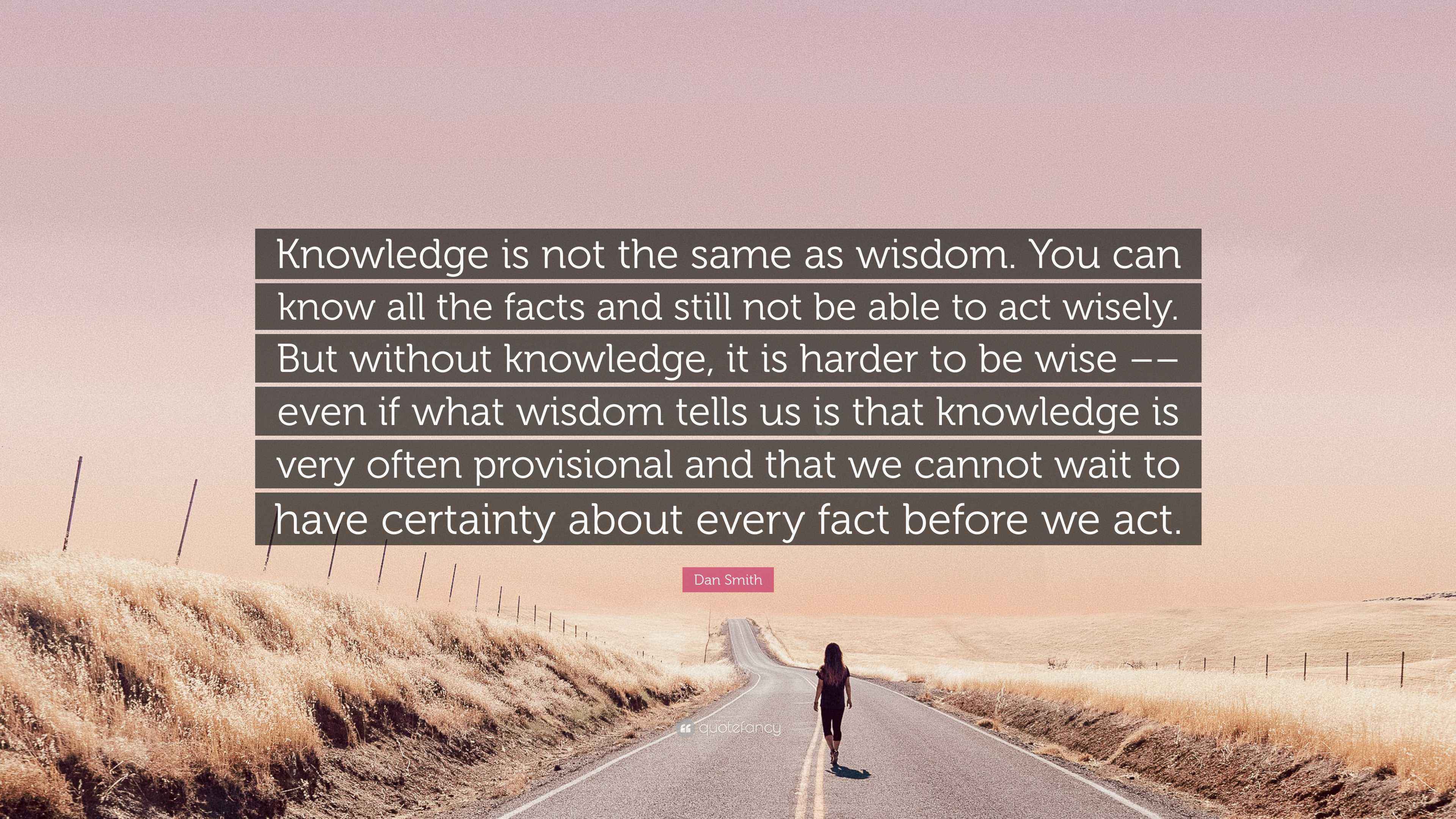 Dan Smith Quote: “Knowledge is not the same as wisdom. You can know all ...