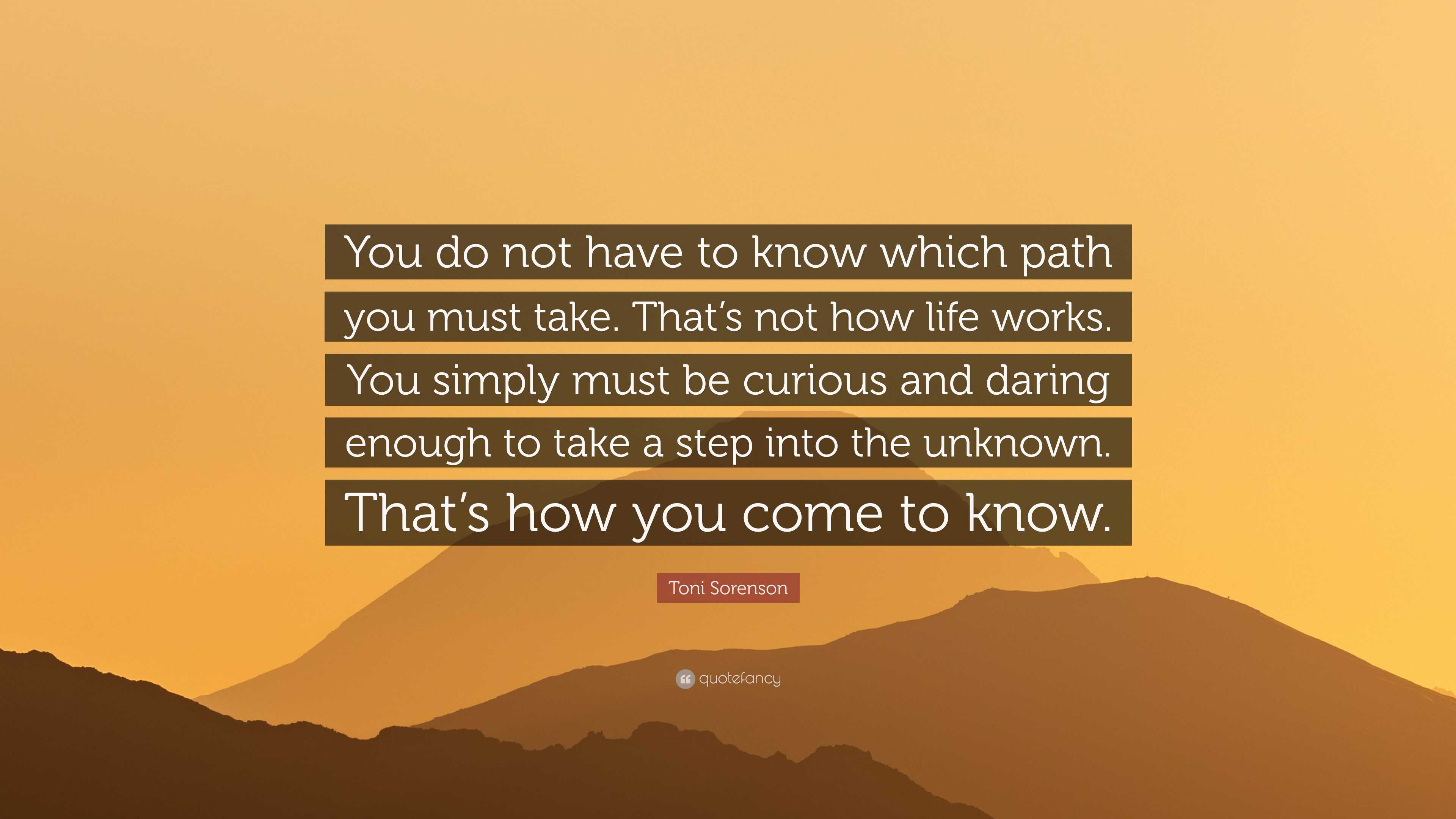 Toni Sorenson Quote: “You do not have to know which path you must take ...