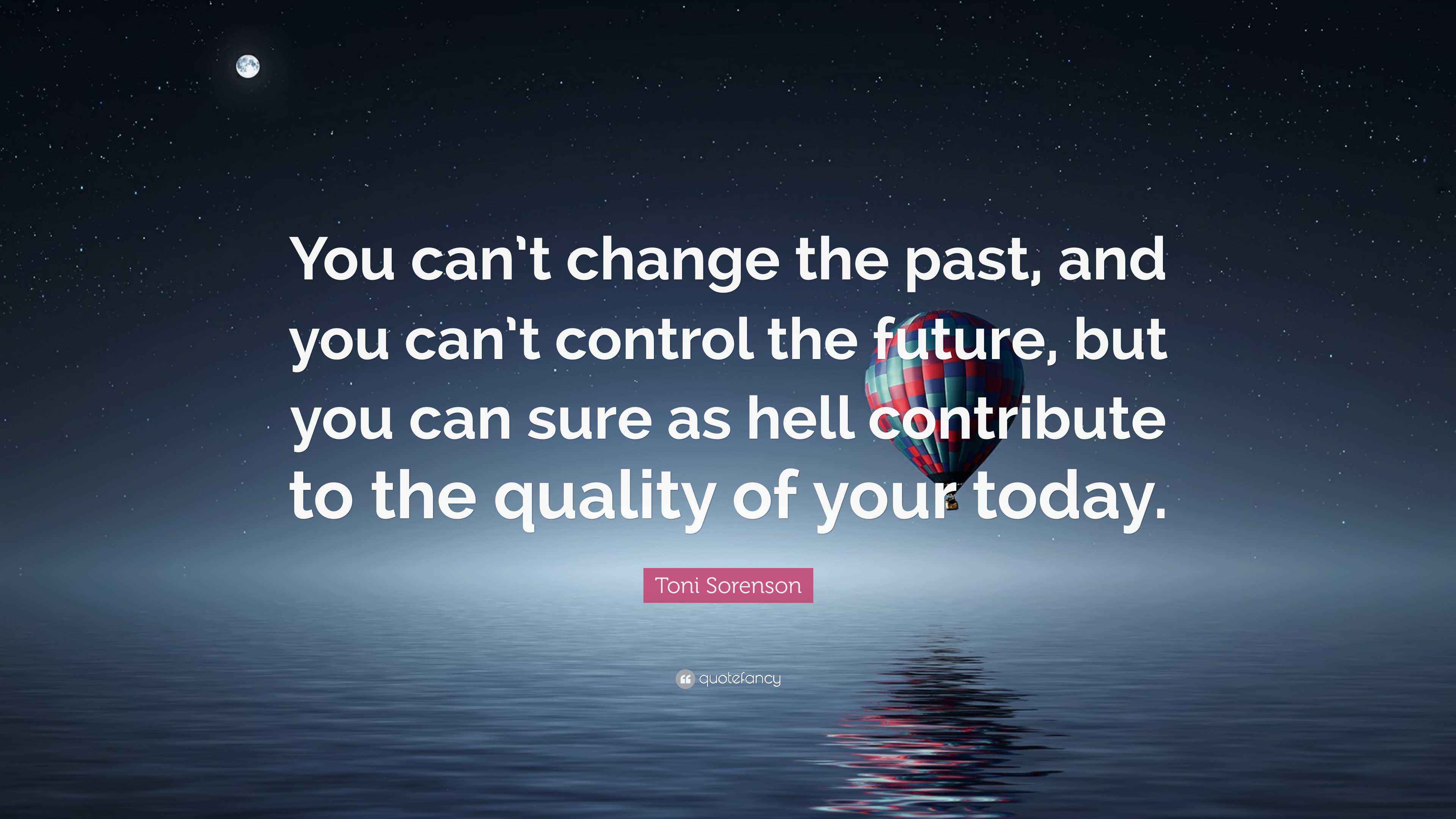 Toni Sorenson Quote: “You can’t change the past, and you can’t control ...