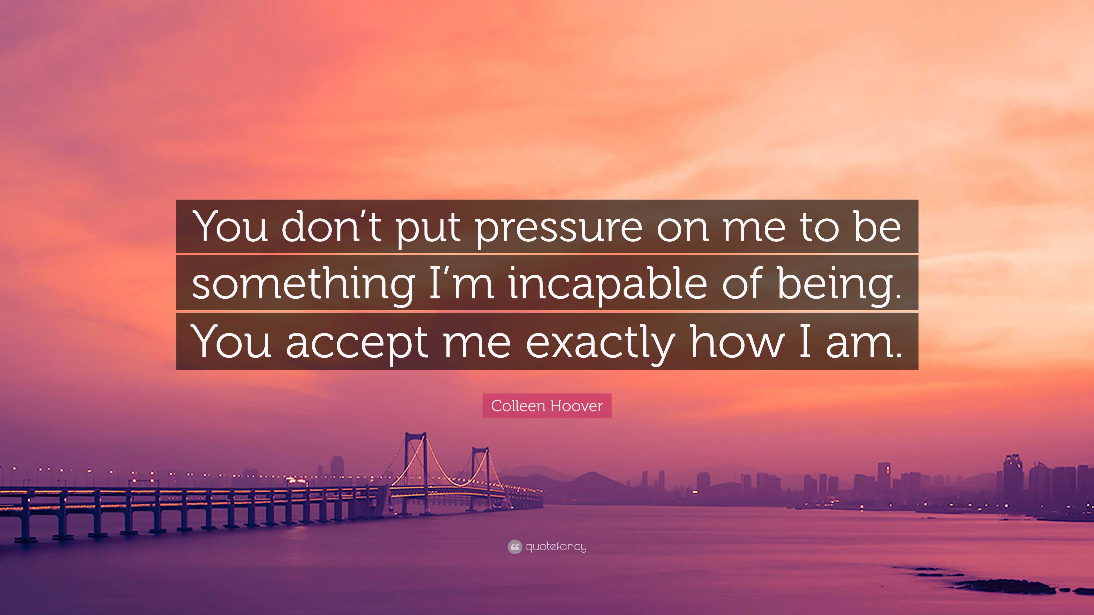 Colleen Hoover Quote: “You don’t put pressure on me to be something I’m ...