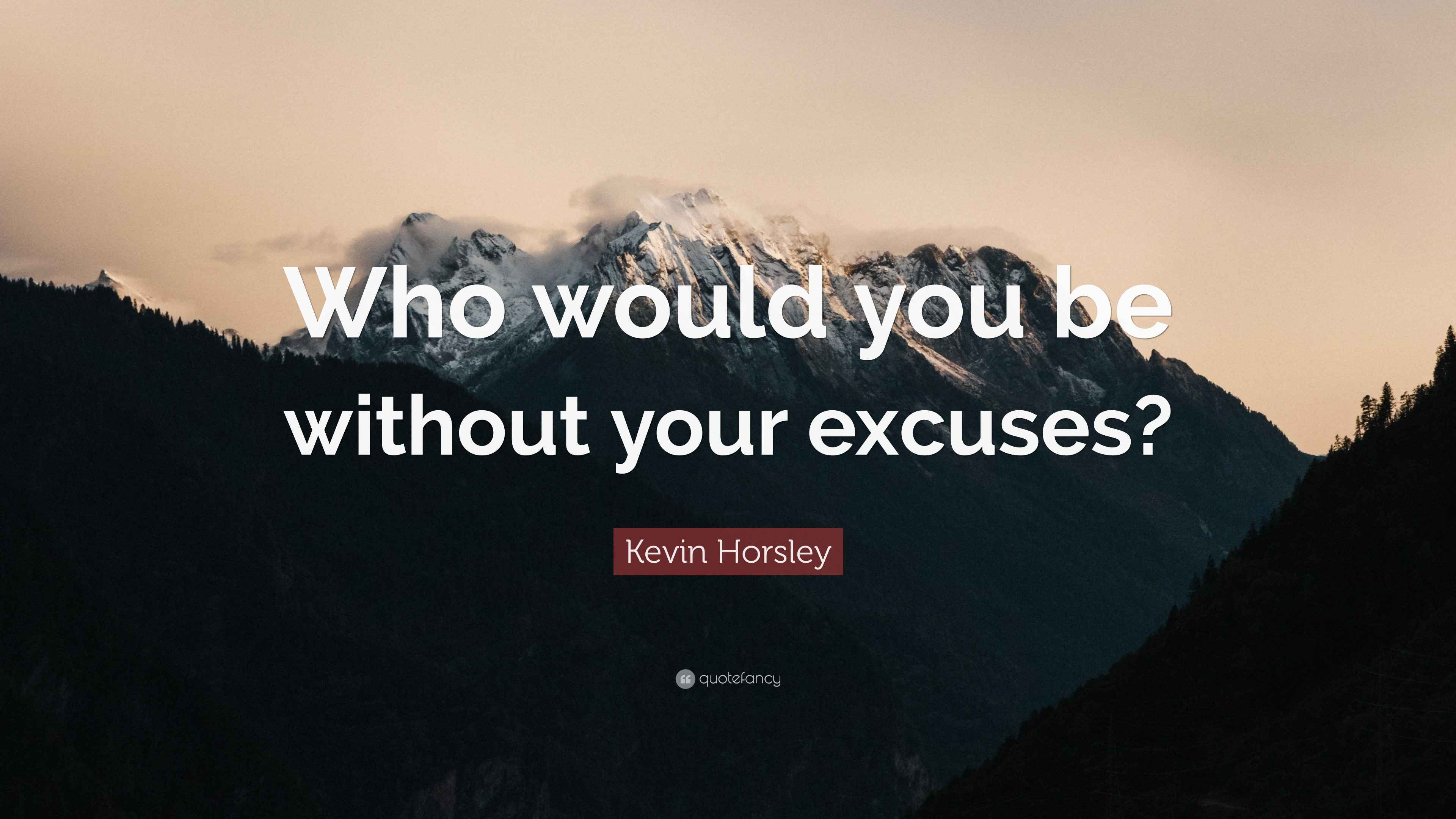 Kevin Horsley Quote: “Who would you be without your excuses?”