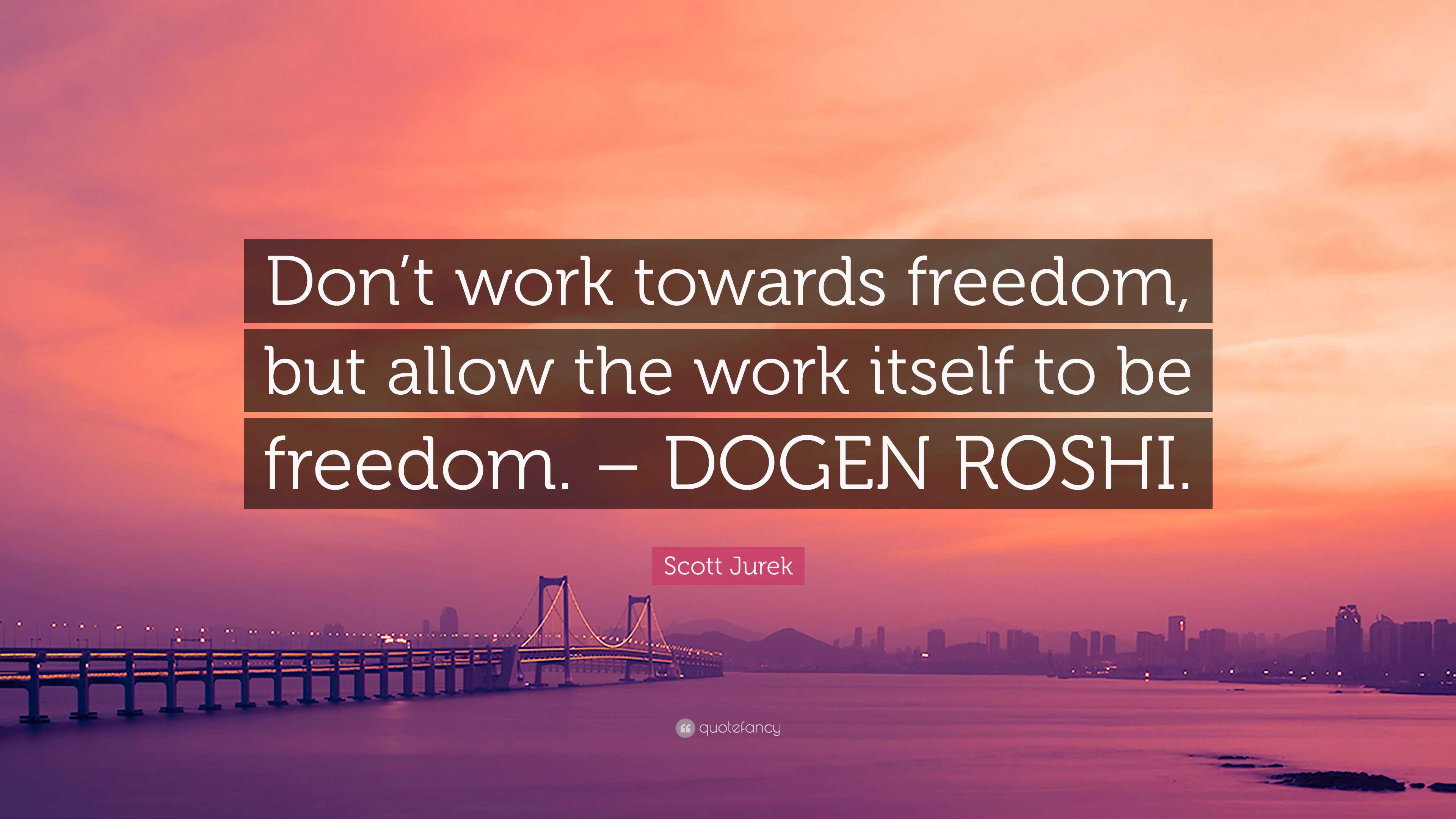 Scott Jurek Quote: “Don’t work towards freedom, but allow the work ...