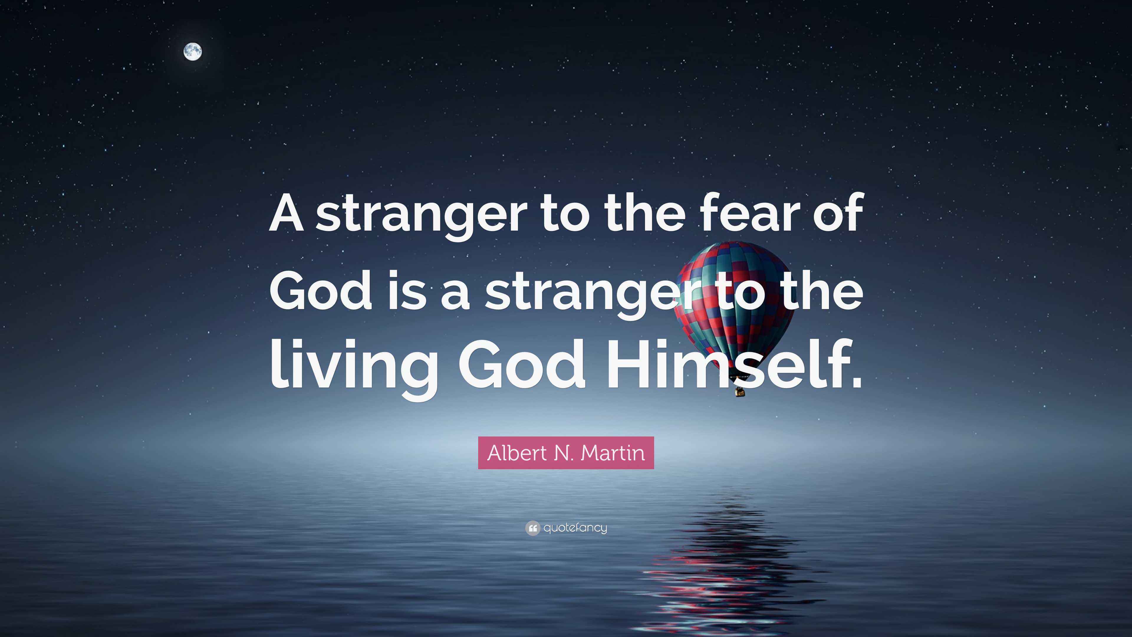 Albert N. Martin Quote: “A stranger to the fear of God is a stranger to ...