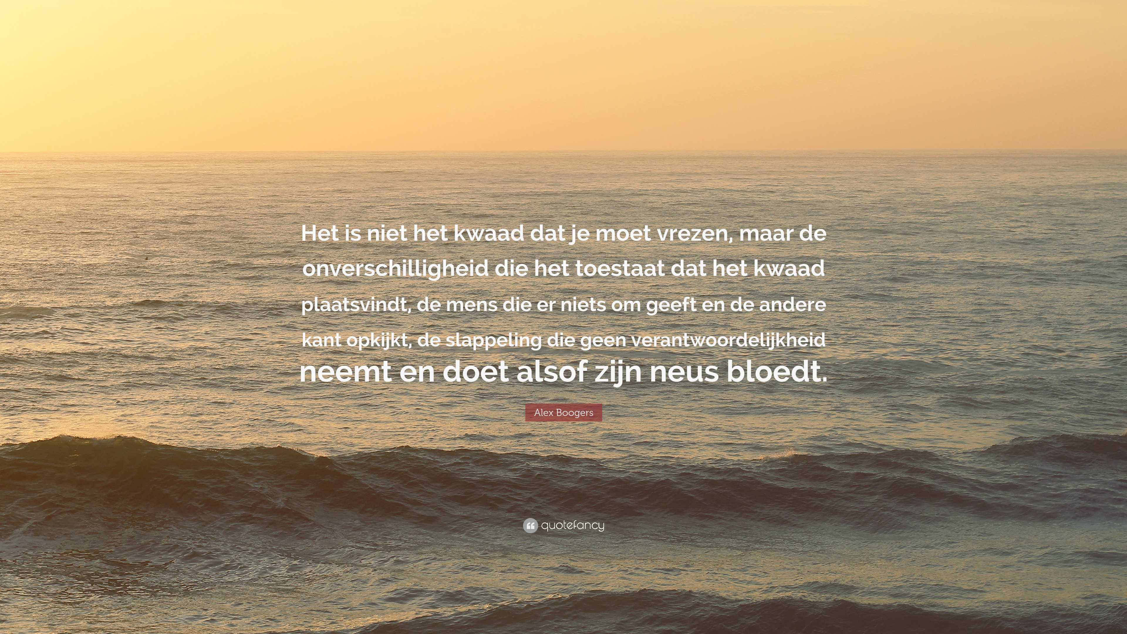 Alex Boogers Quote: “Het is niet het kwaad dat je moet vrezen, maar de ...