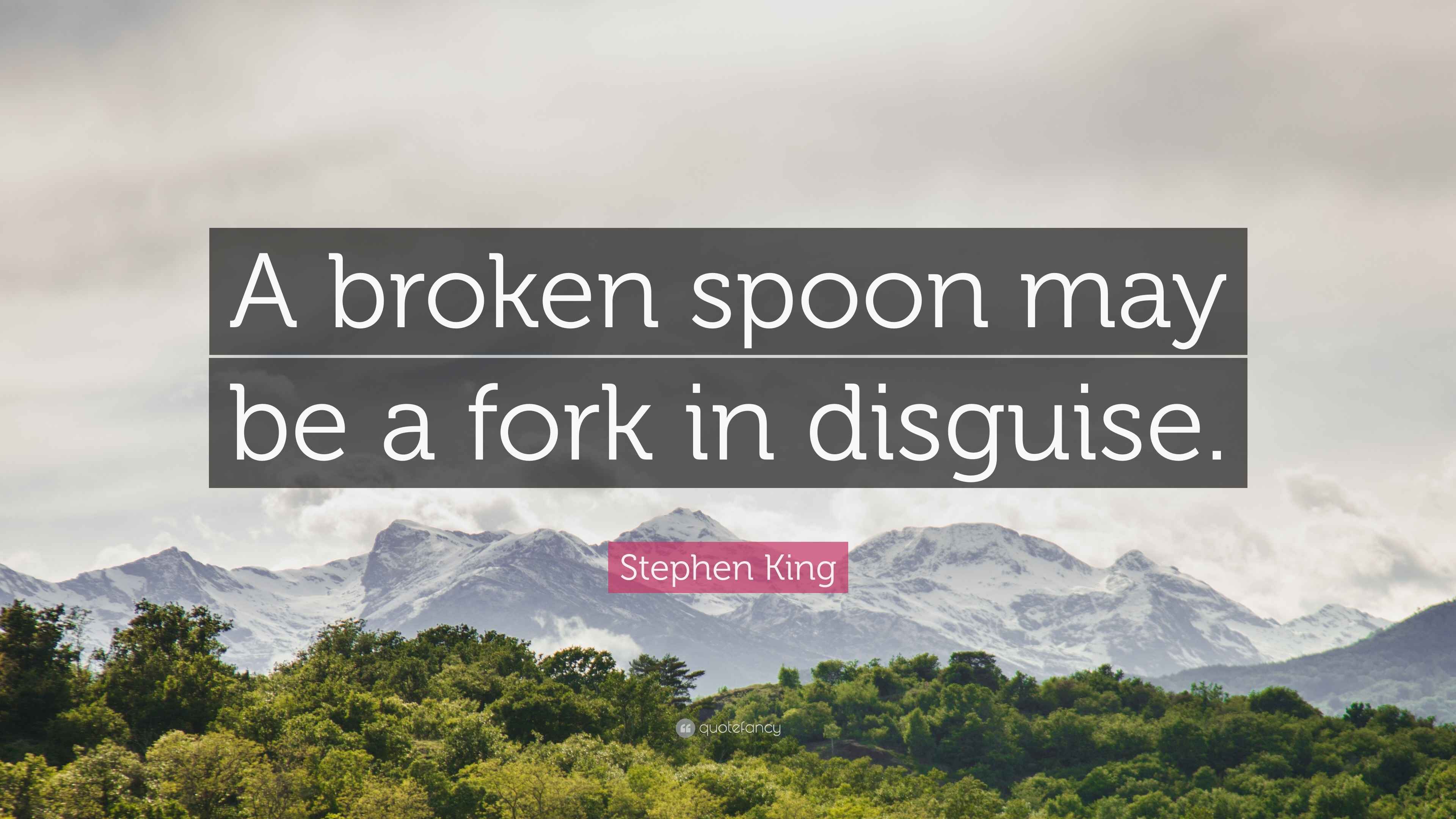Stephen King Quote: “A broken spoon may be a fork in disguise.”