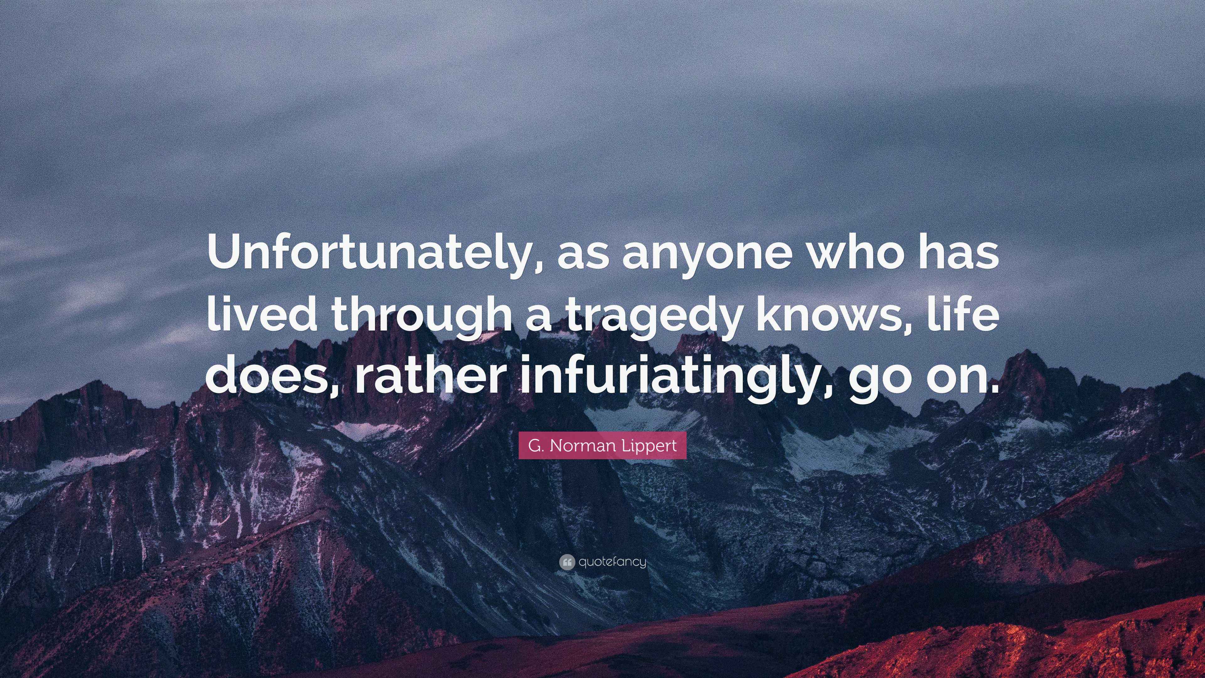 G. Norman Lippert Quote: “Unfortunately, as anyone who has lived ...