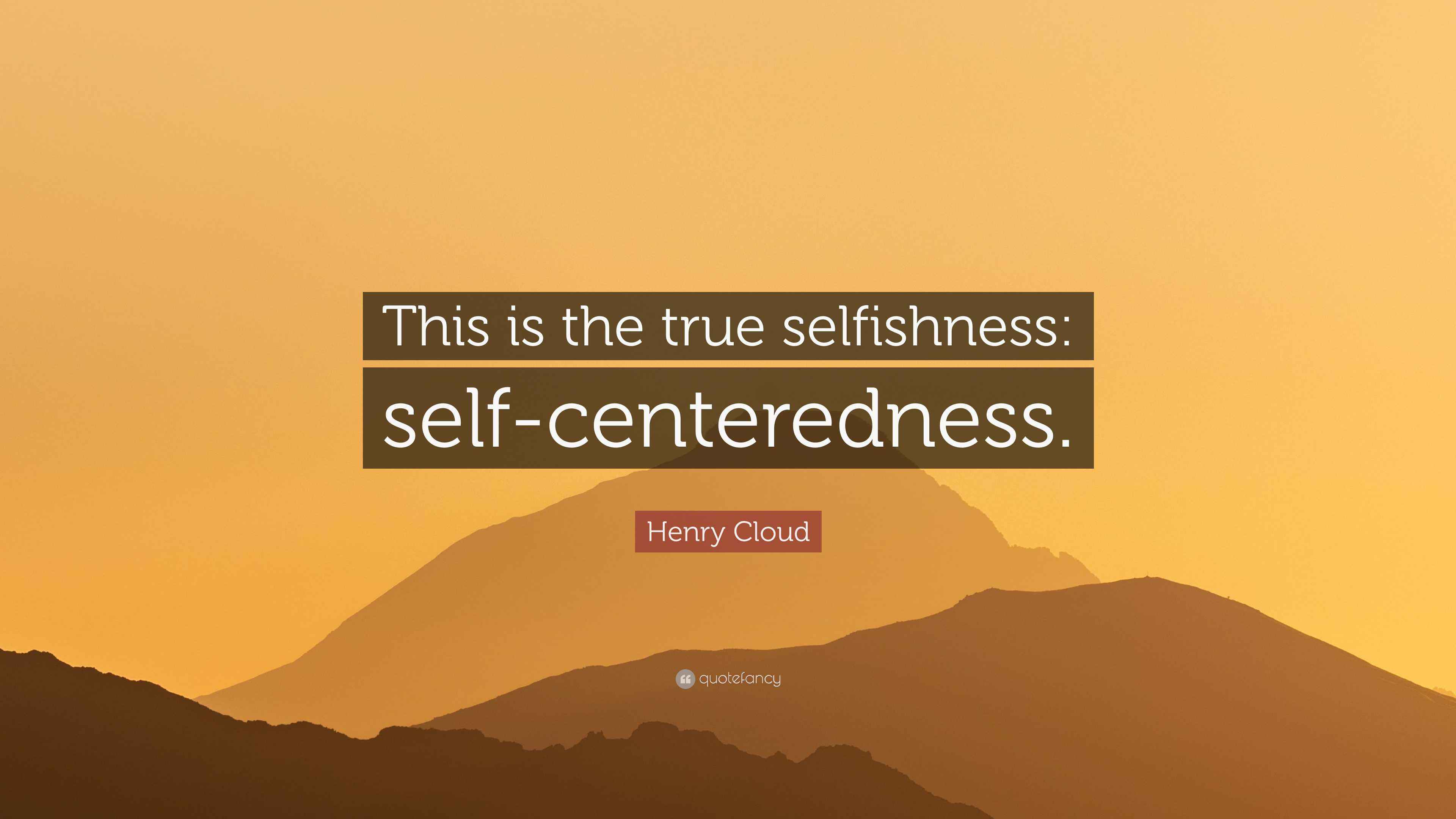 Henry Cloud Quote: “This is the true selfishness: self-centeredness.”