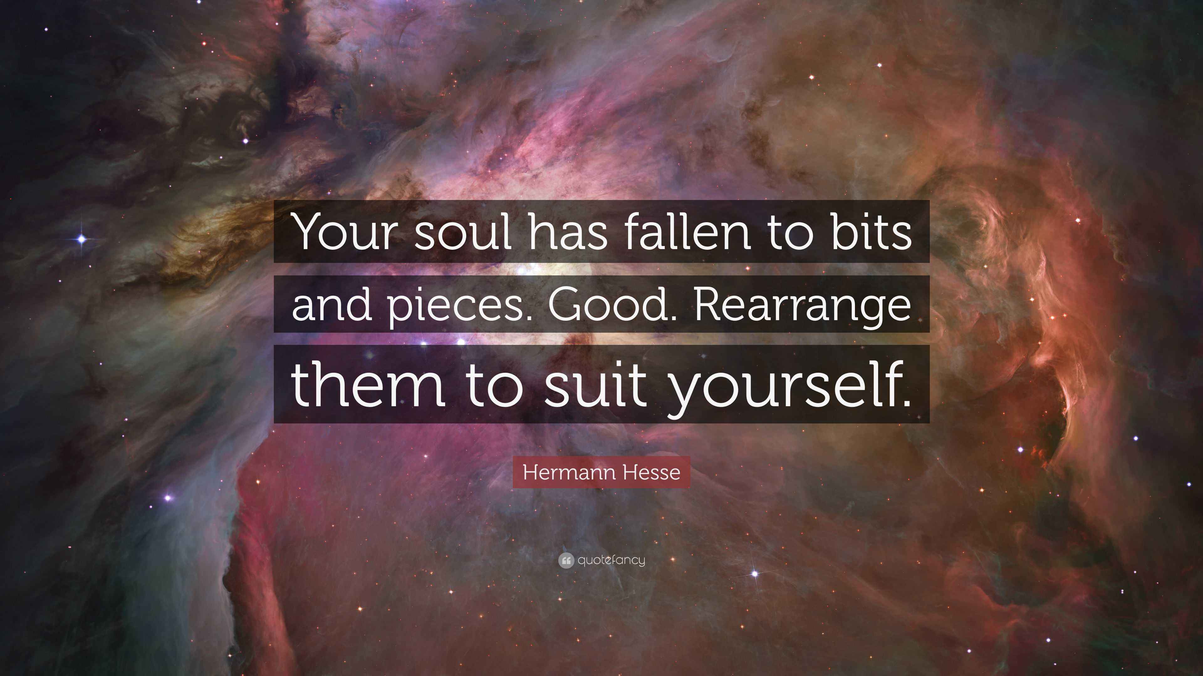Hermann Hesse Quote: “Your soul has fallen to bits and pieces. Good ...
