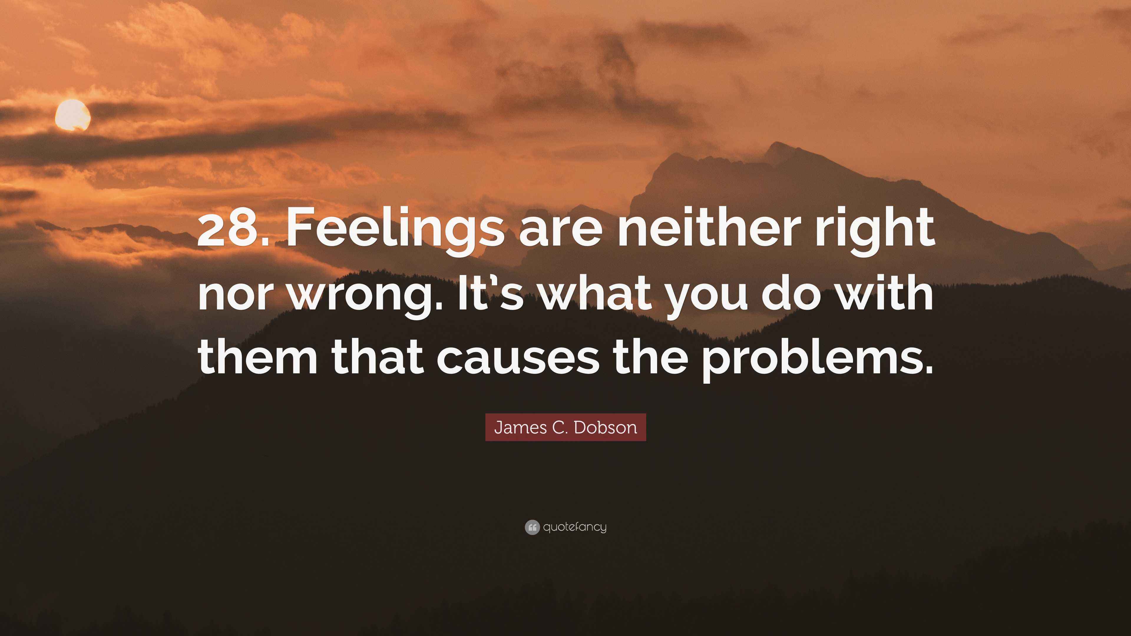 James C. Dobson Quote: “28. Feelings are neither right nor wrong. It’s ...