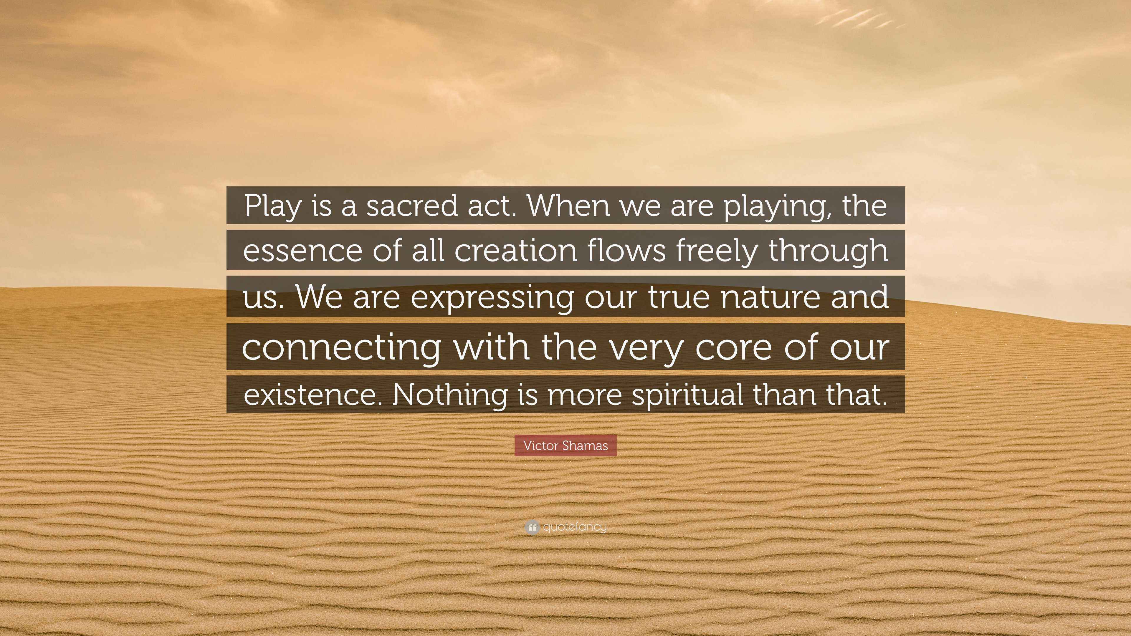 Victor Shamas Quote: “Play is a sacred act. When we are playing, the ...