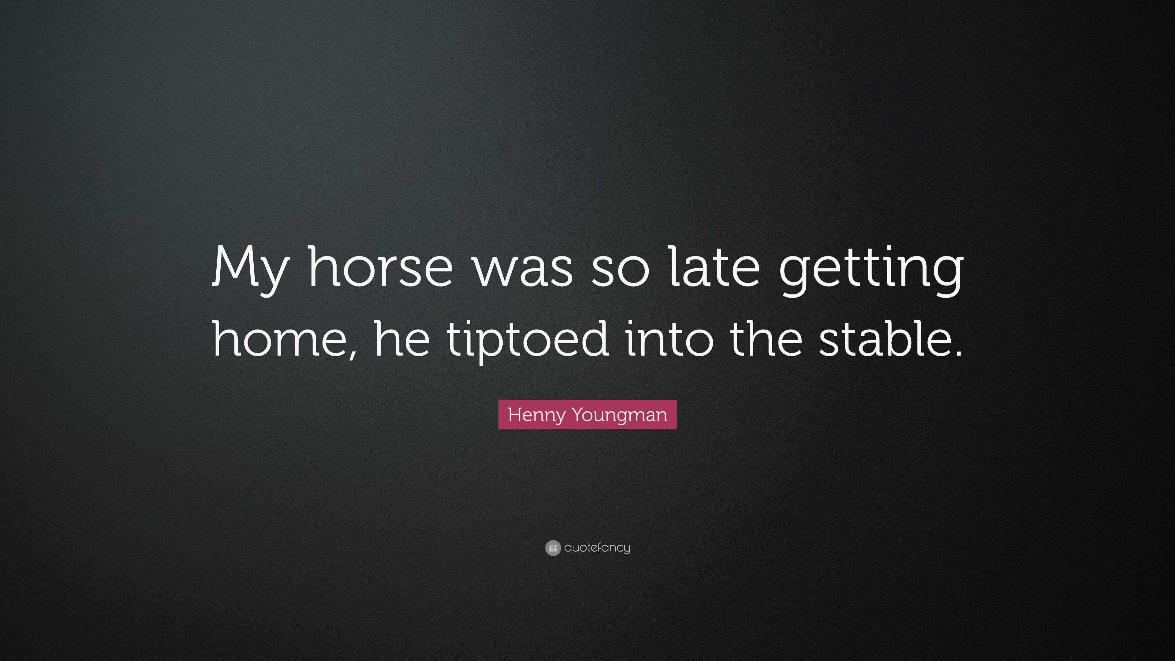 Henny Youngman Quote: “My horse was so late getting home, he tiptoed ...