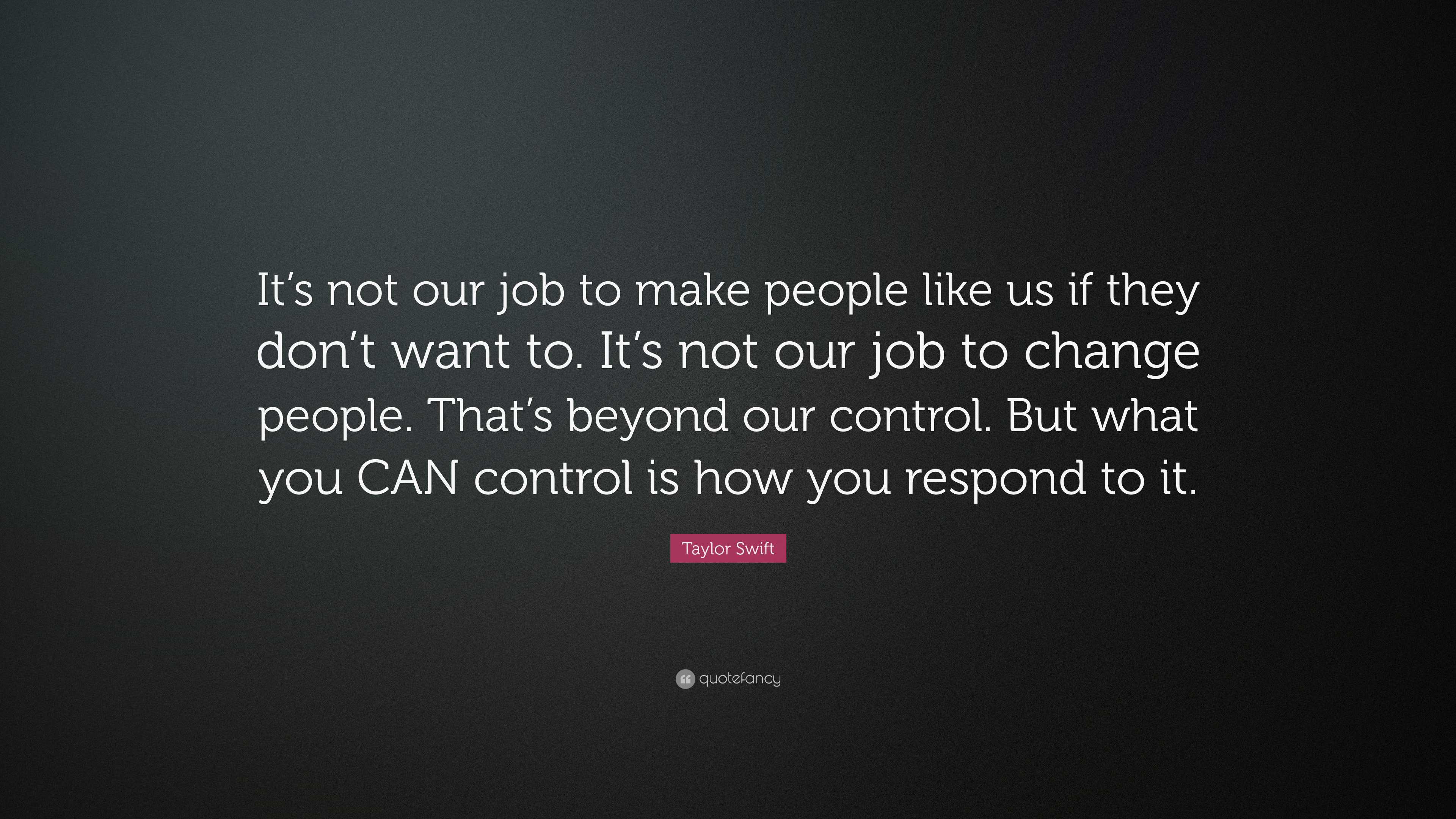 Taylor Swift Quote: “It’s not our job to make people like us if they ...