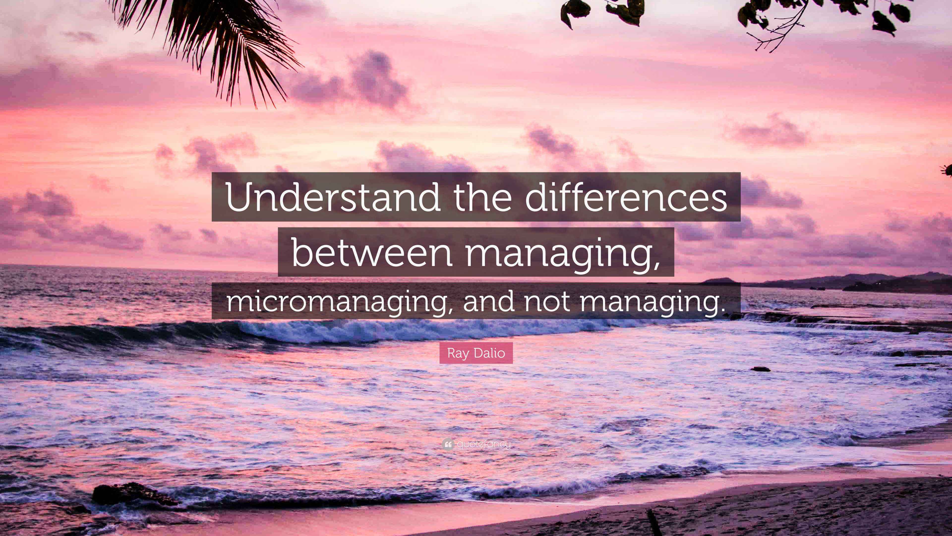 Ray Dalio Quote: “Understand the differences between managing ...