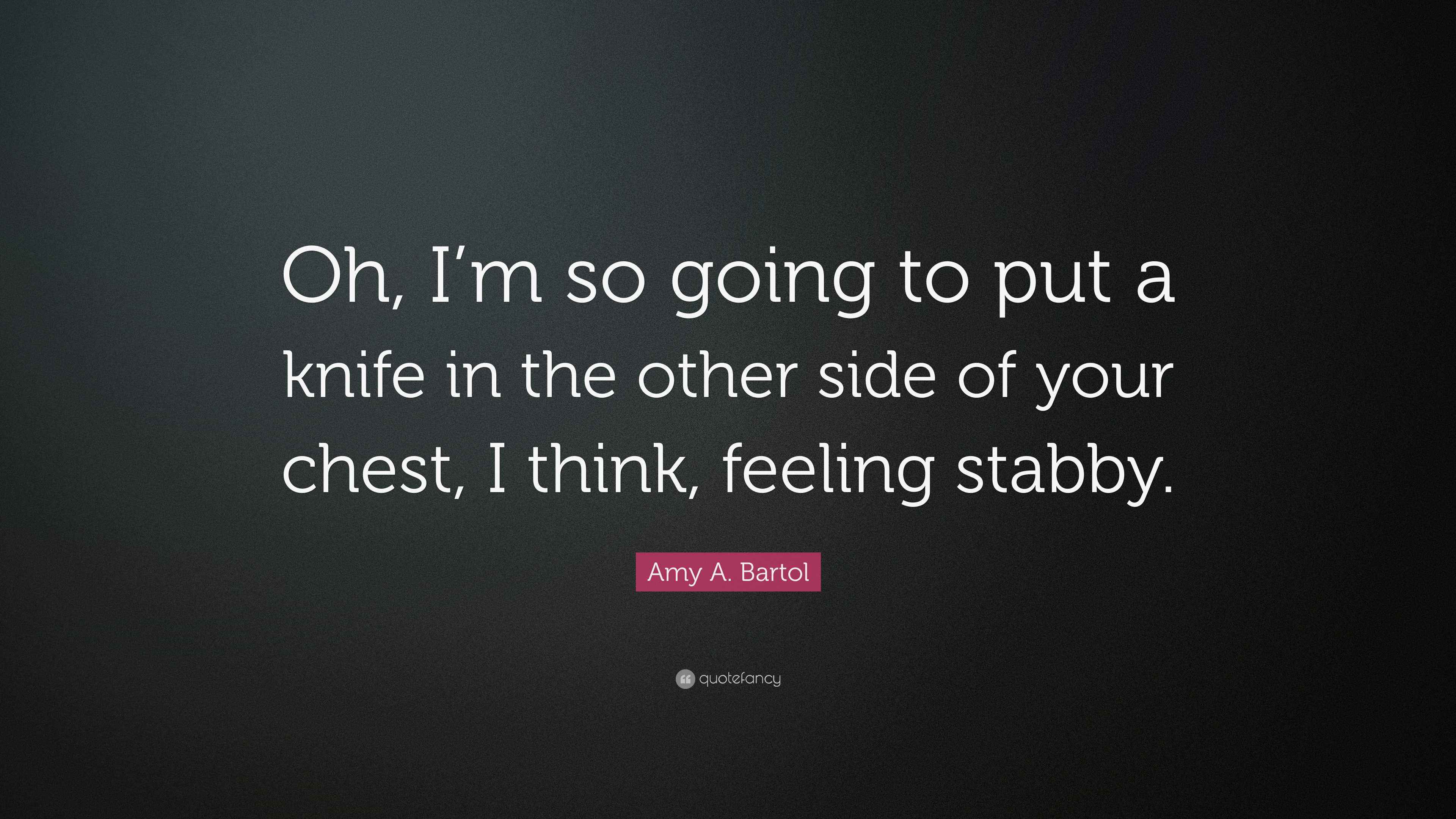 Amy A. Bartol Quote: “Oh, I’m so going to put a knife in the other side ...
