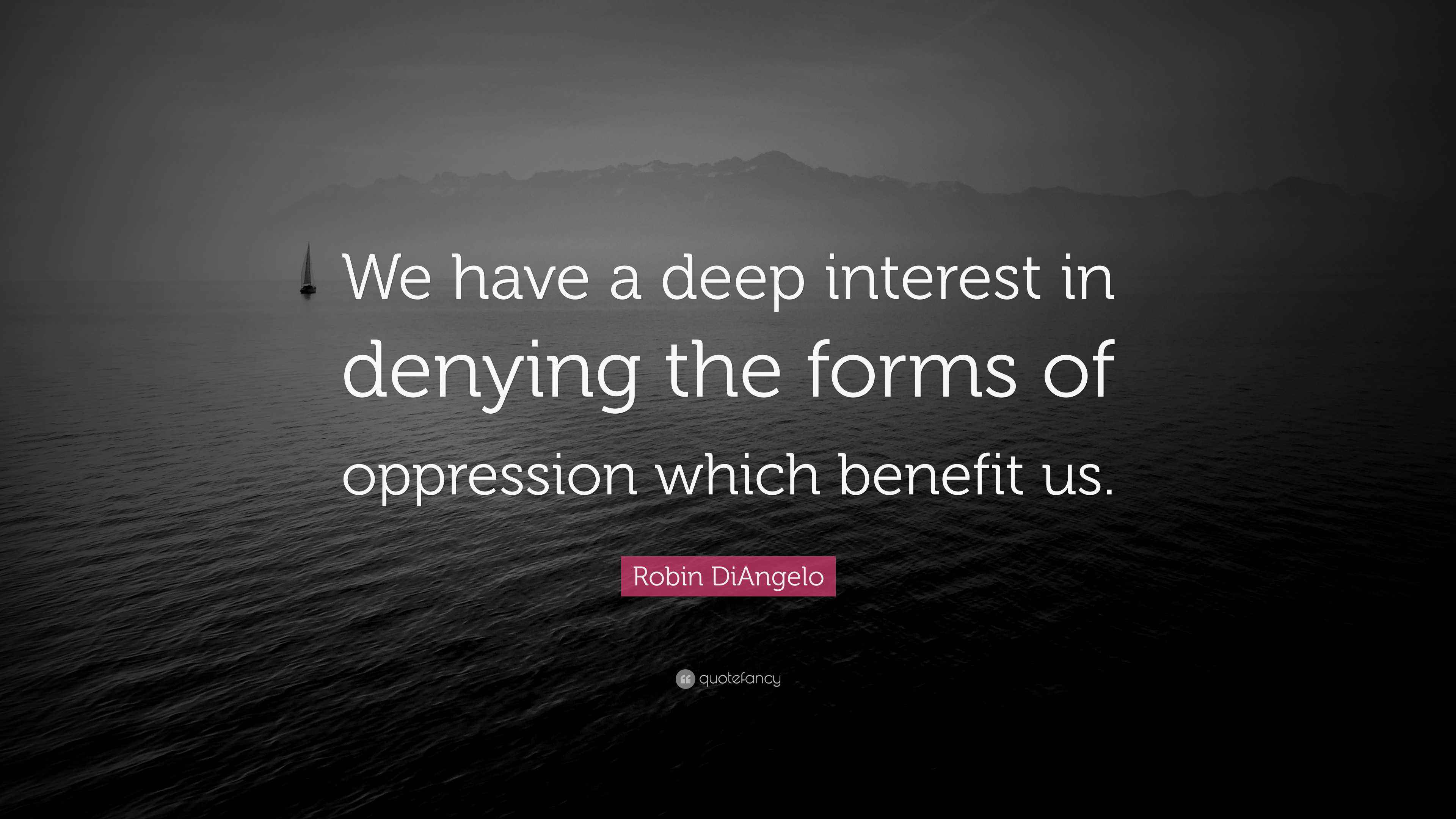 Robin DiAngelo Quote: “We have a deep interest in denying the forms of ...