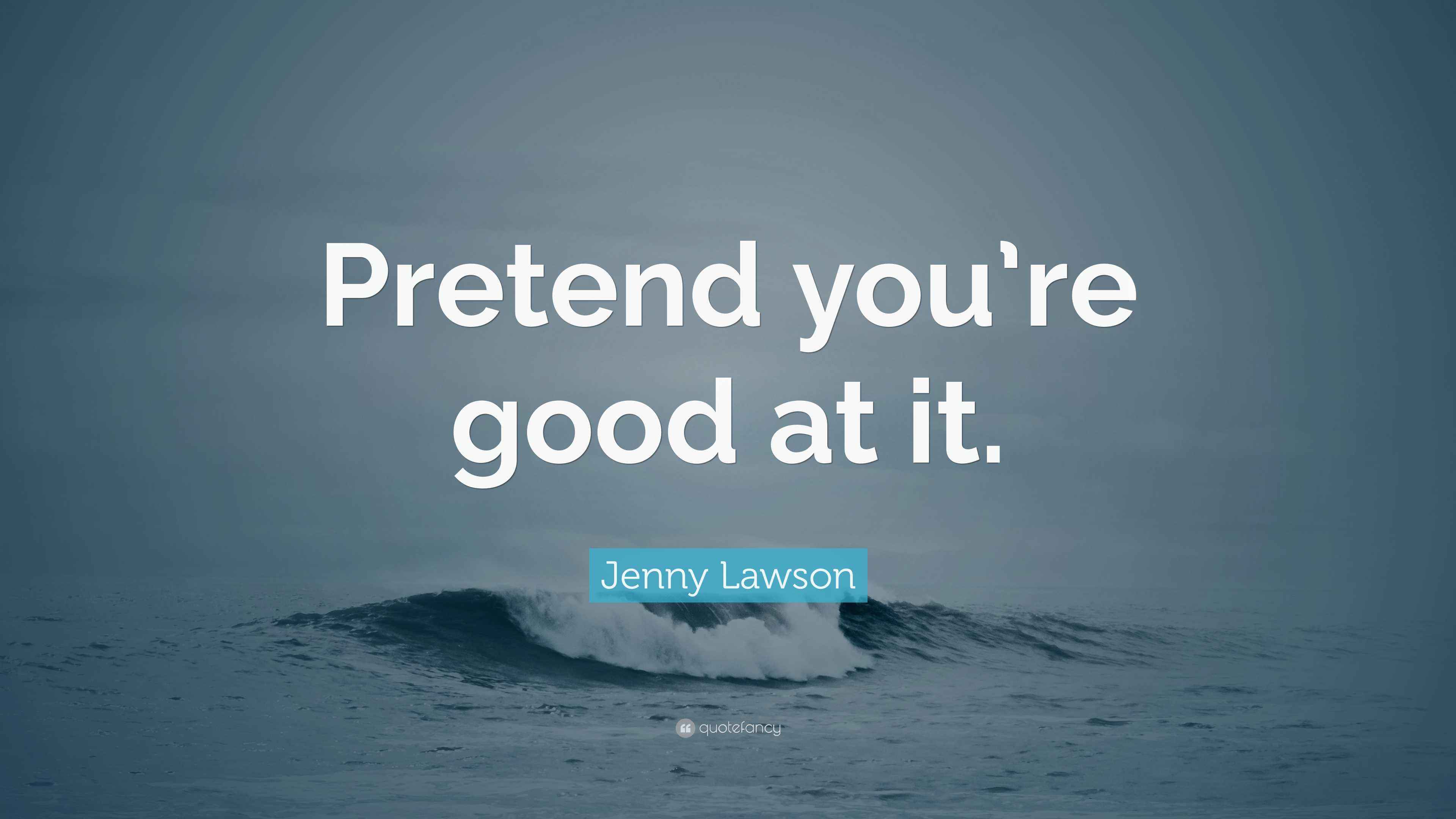 Jenny Lawson Quote: “Pretend you’re good at it.”