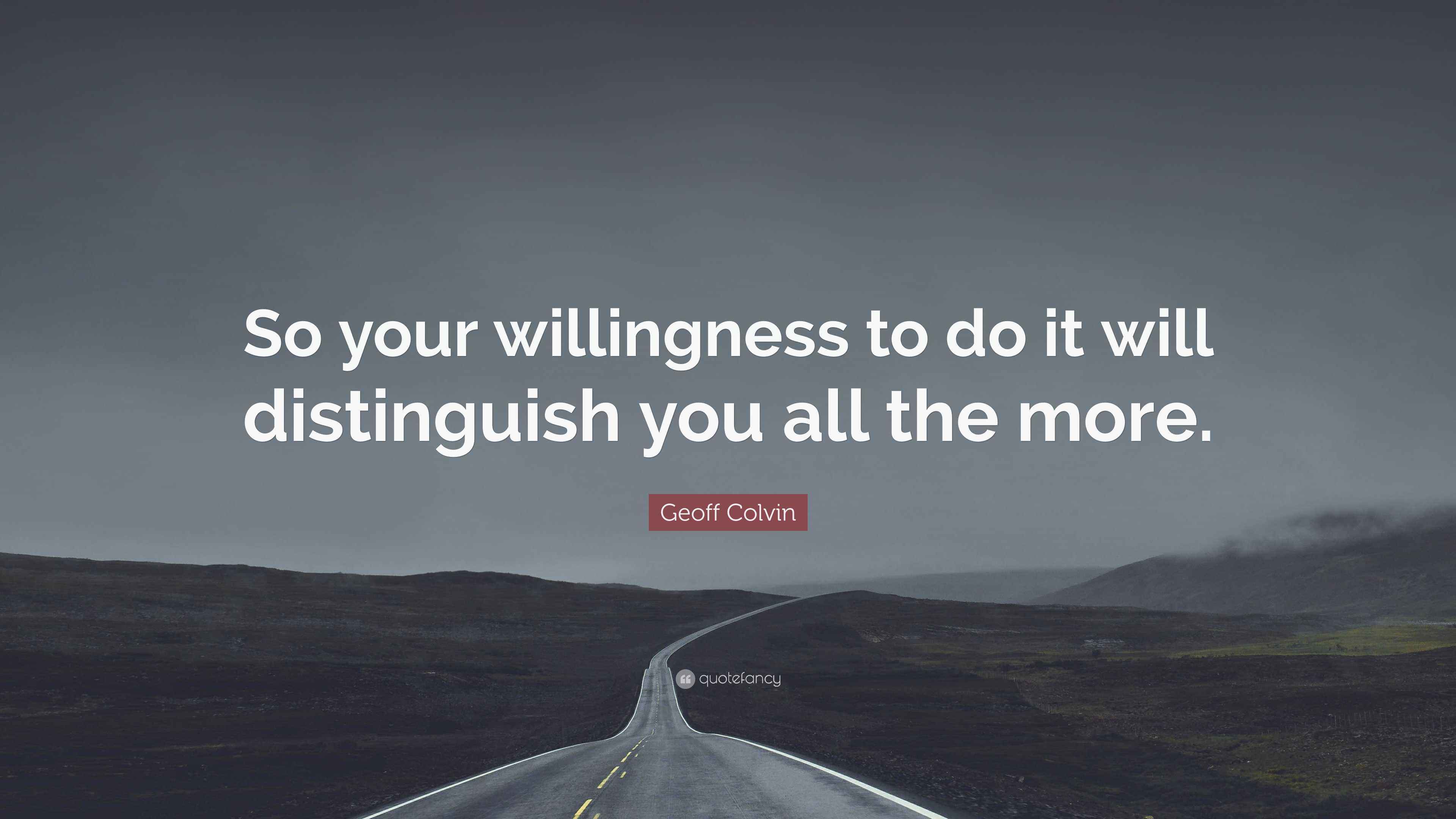 Geoff Colvin Quote: “So your willingness to do it will distinguish you ...
