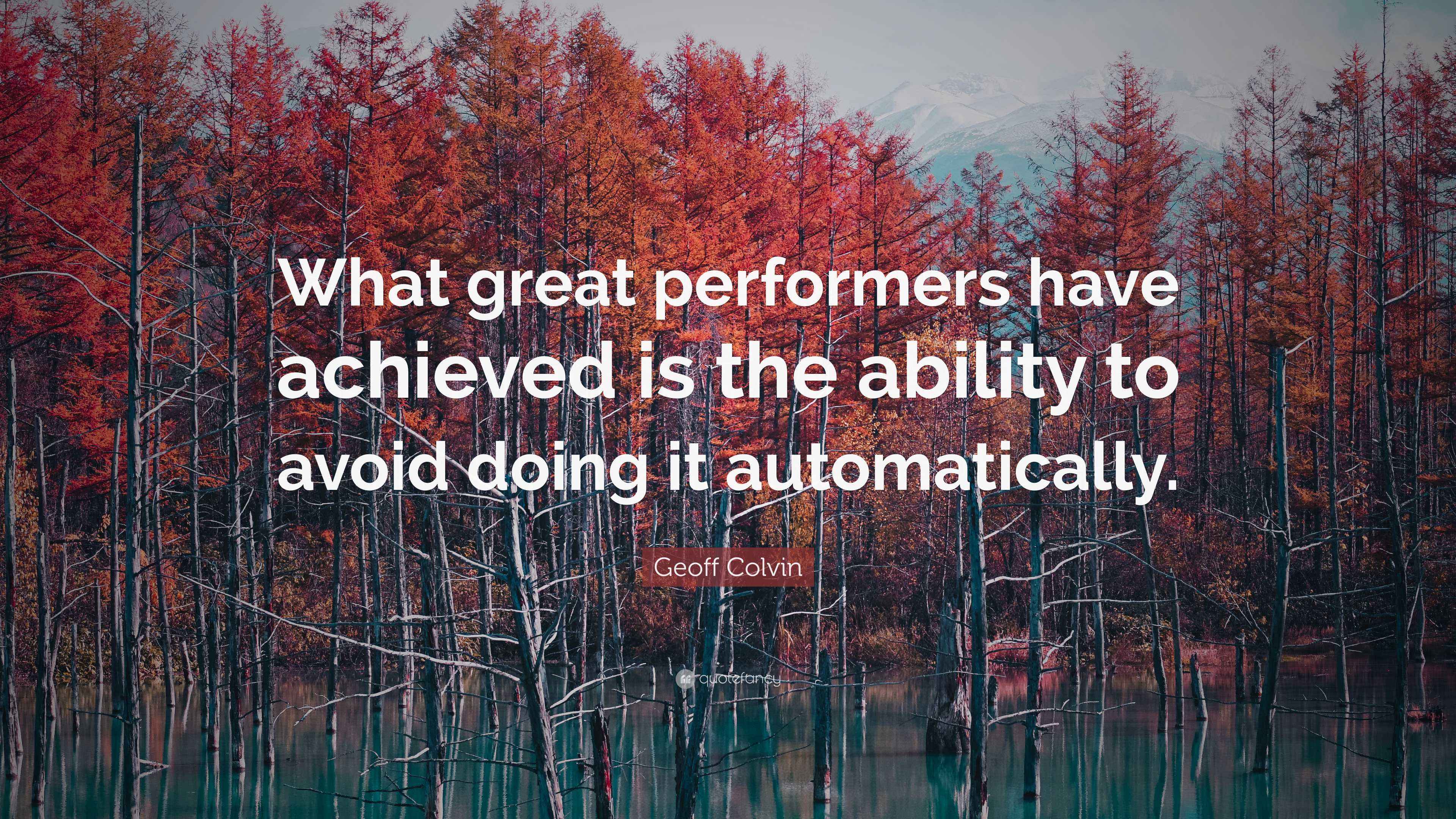 Geoff Colvin Quote: “What great performers have achieved is the ability ...